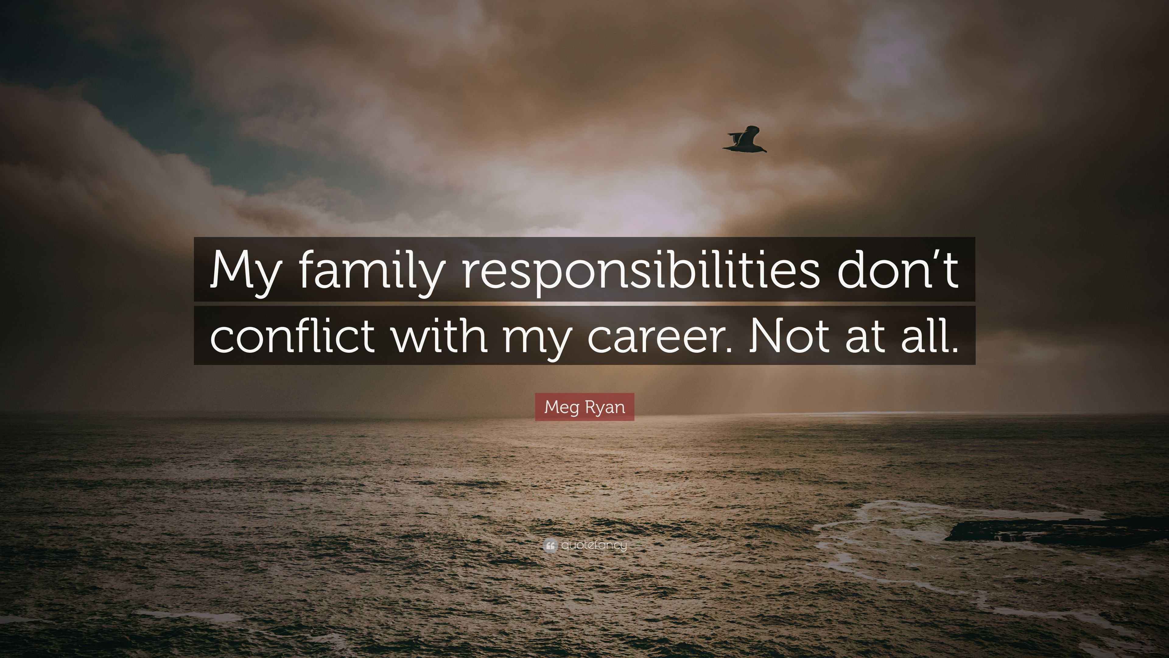 Meg Ryan Quote: “My family responsibilities don’t conflict with my ...
