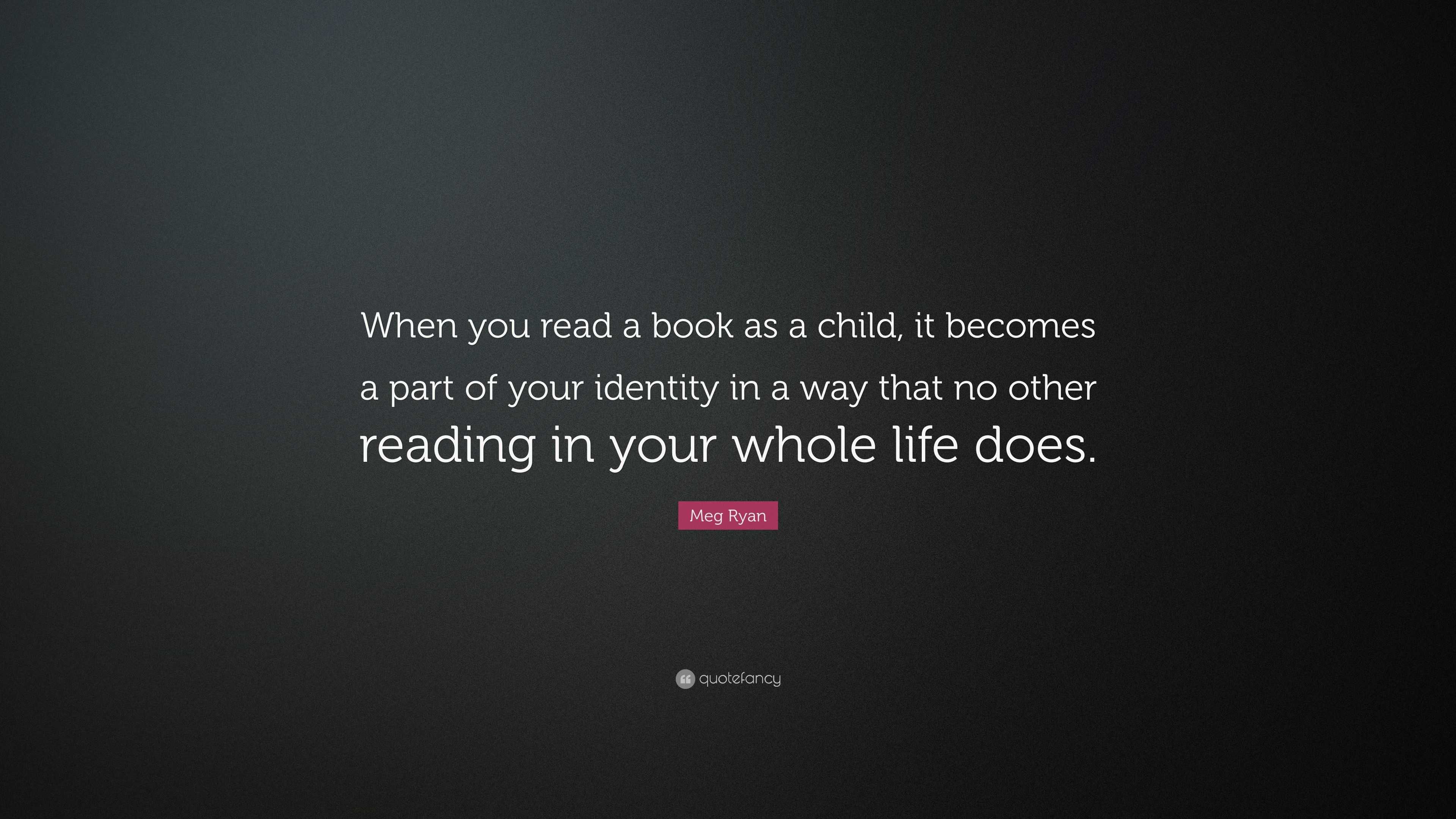 Meg Ryan Quote: “When you read a book as a child, it becomes a part of ...
