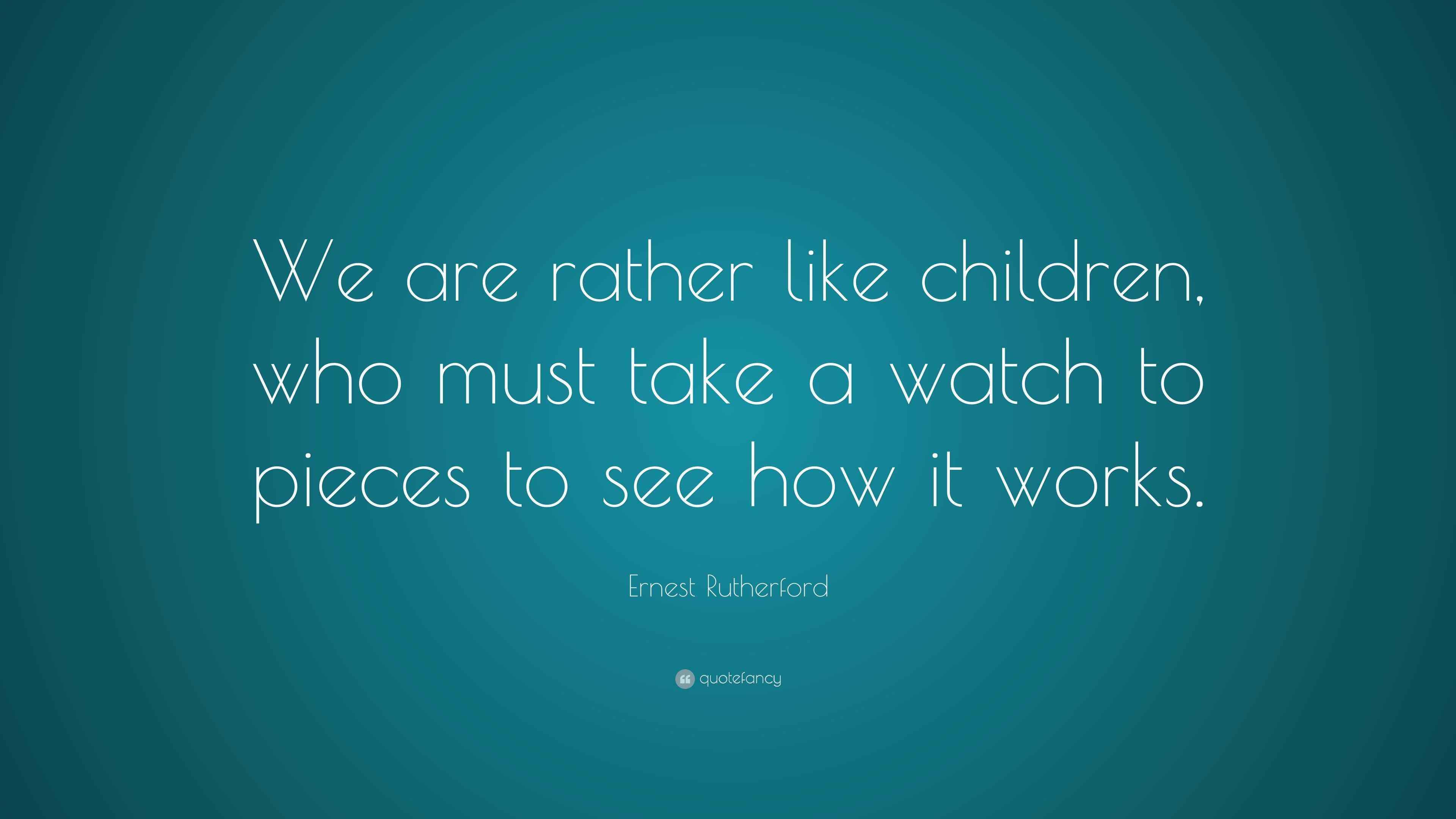 Ernest Rutherford Quote: “We are rather like children, who must take a ...