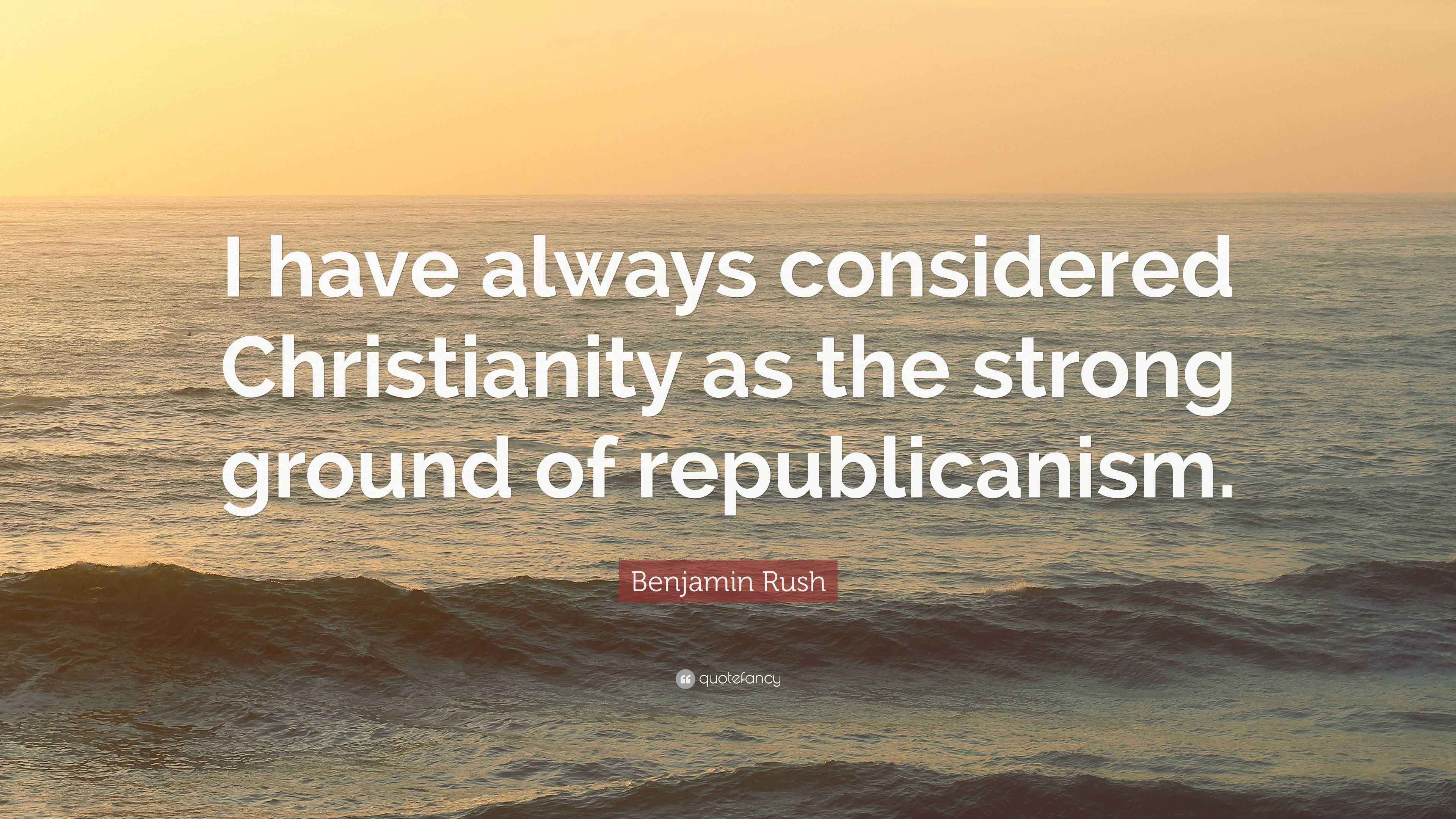 Benjamin Rush Quote: “I have always considered Christianity as the ...