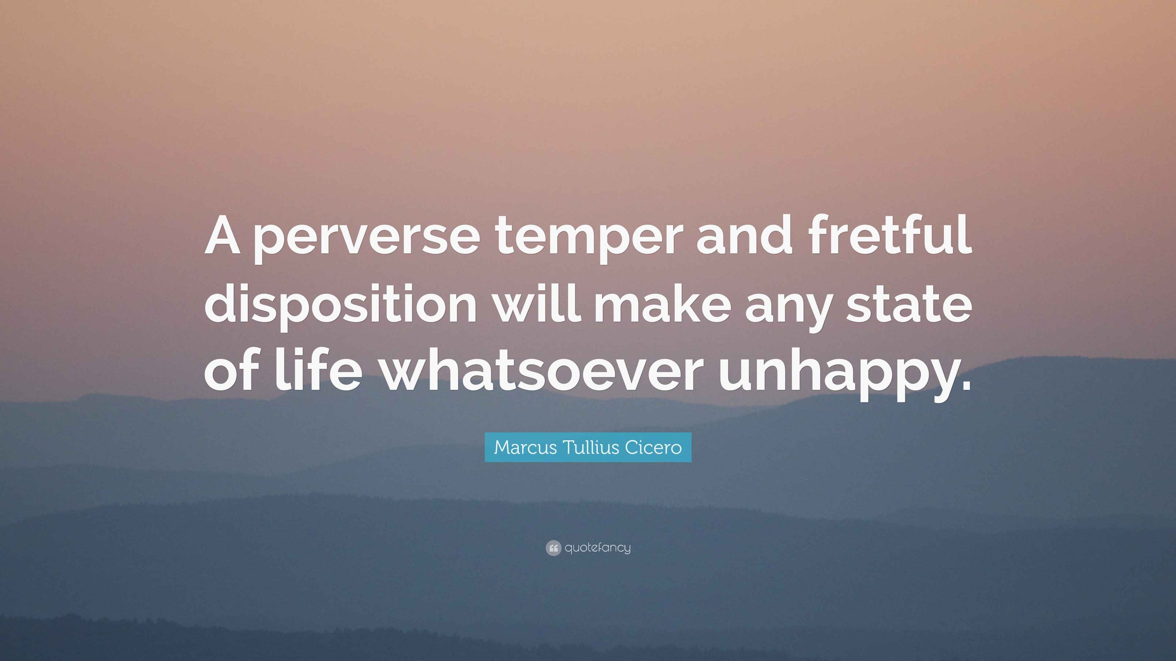 Marcus Tullius Cicero Quote: “A perverse temper and fretful disposition ...