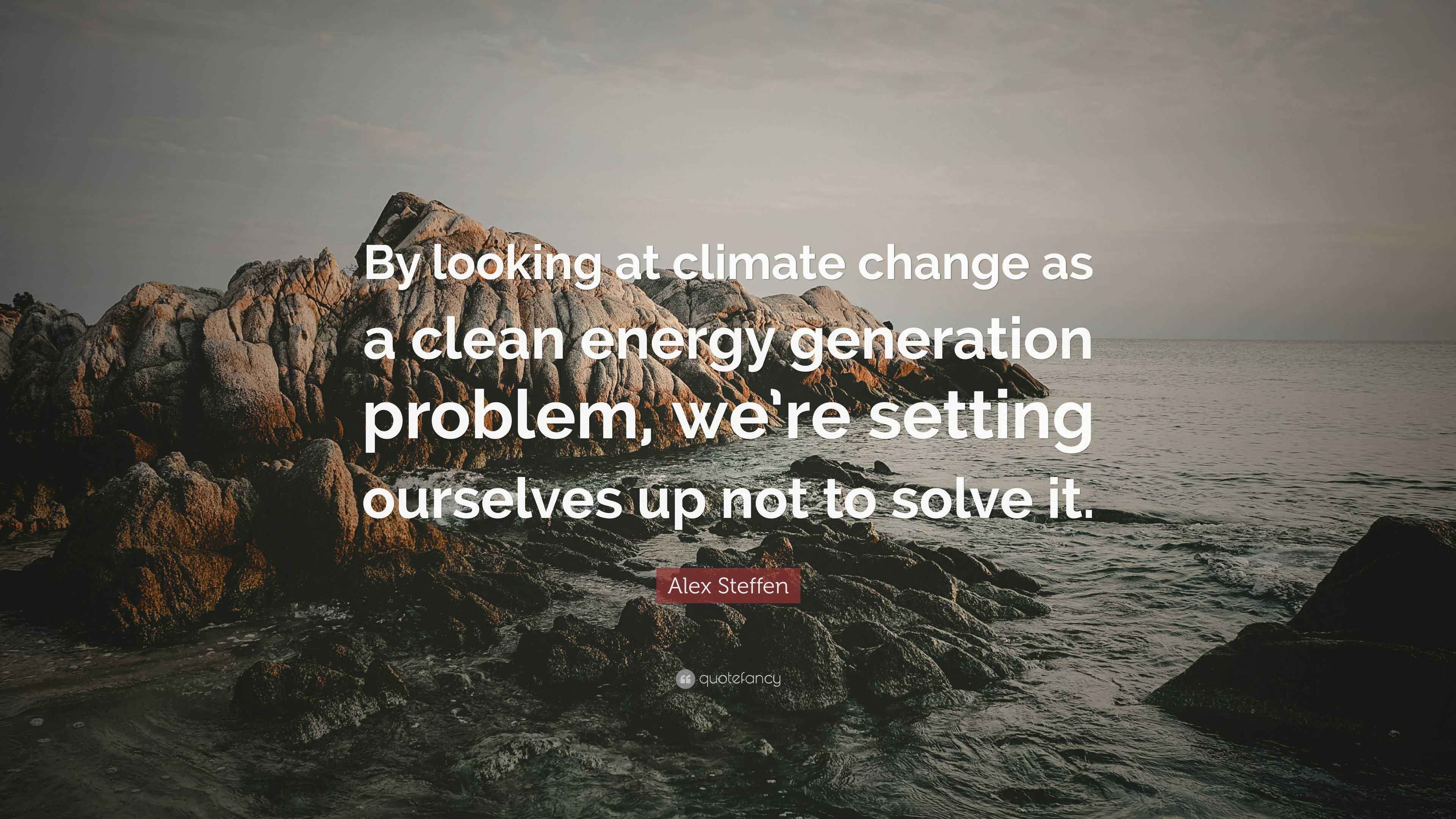 Alex Steffen Quote: “By looking at climate change as a clean energy ...