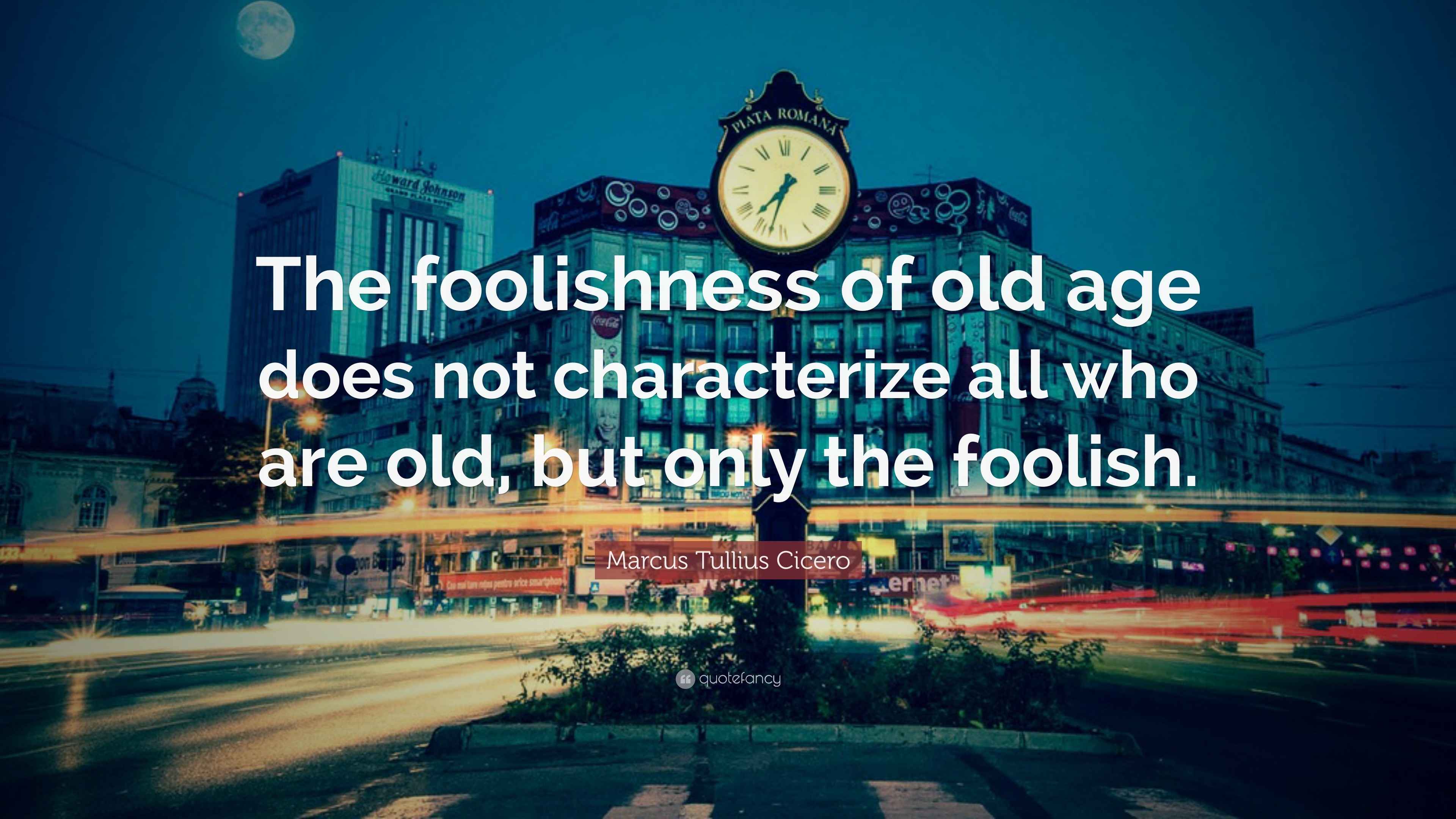 Marcus Tullius Cicero Quote: “The foolishness of old age does not ...