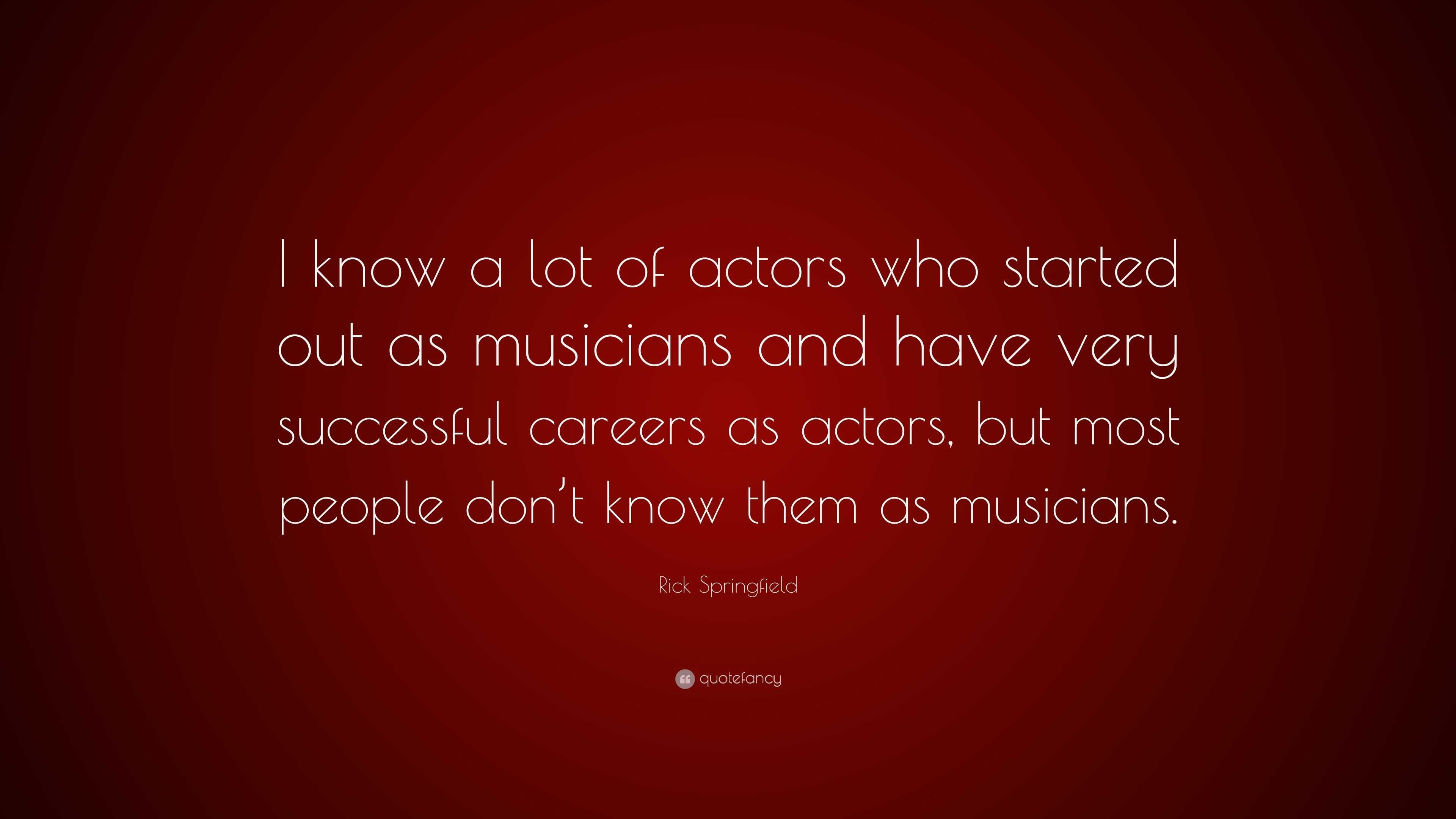 Rick Springfield Quote: “I know a lot of actors who started out as ...