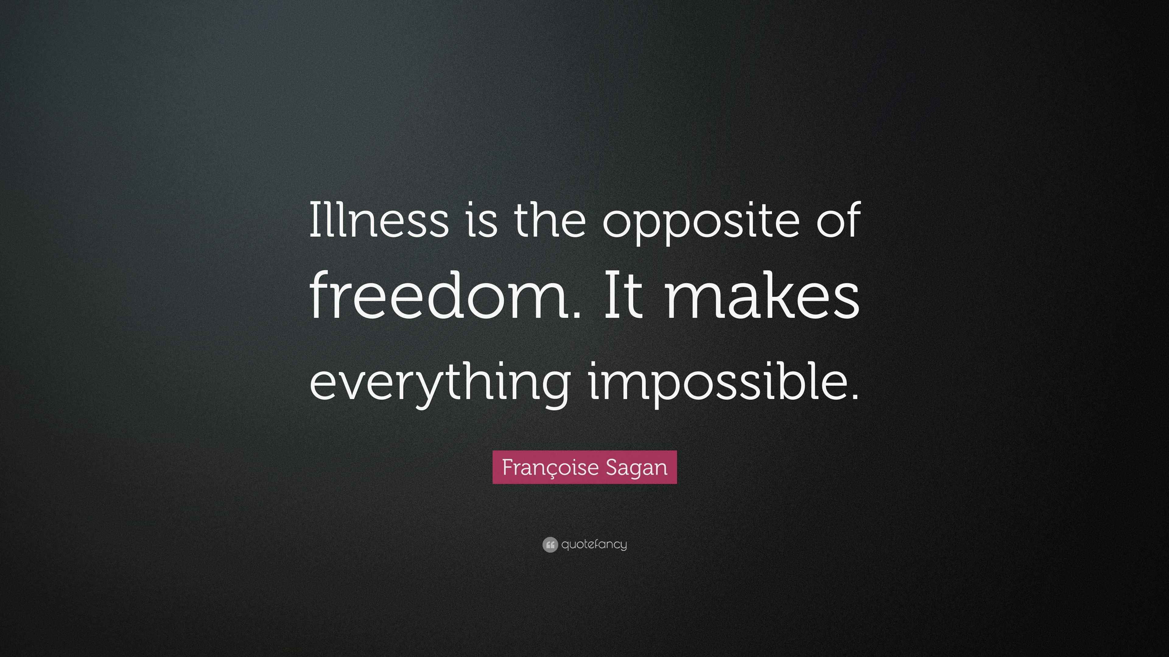 Françoise Sagan Quote: “Illness is the opposite of freedom. It makes ...