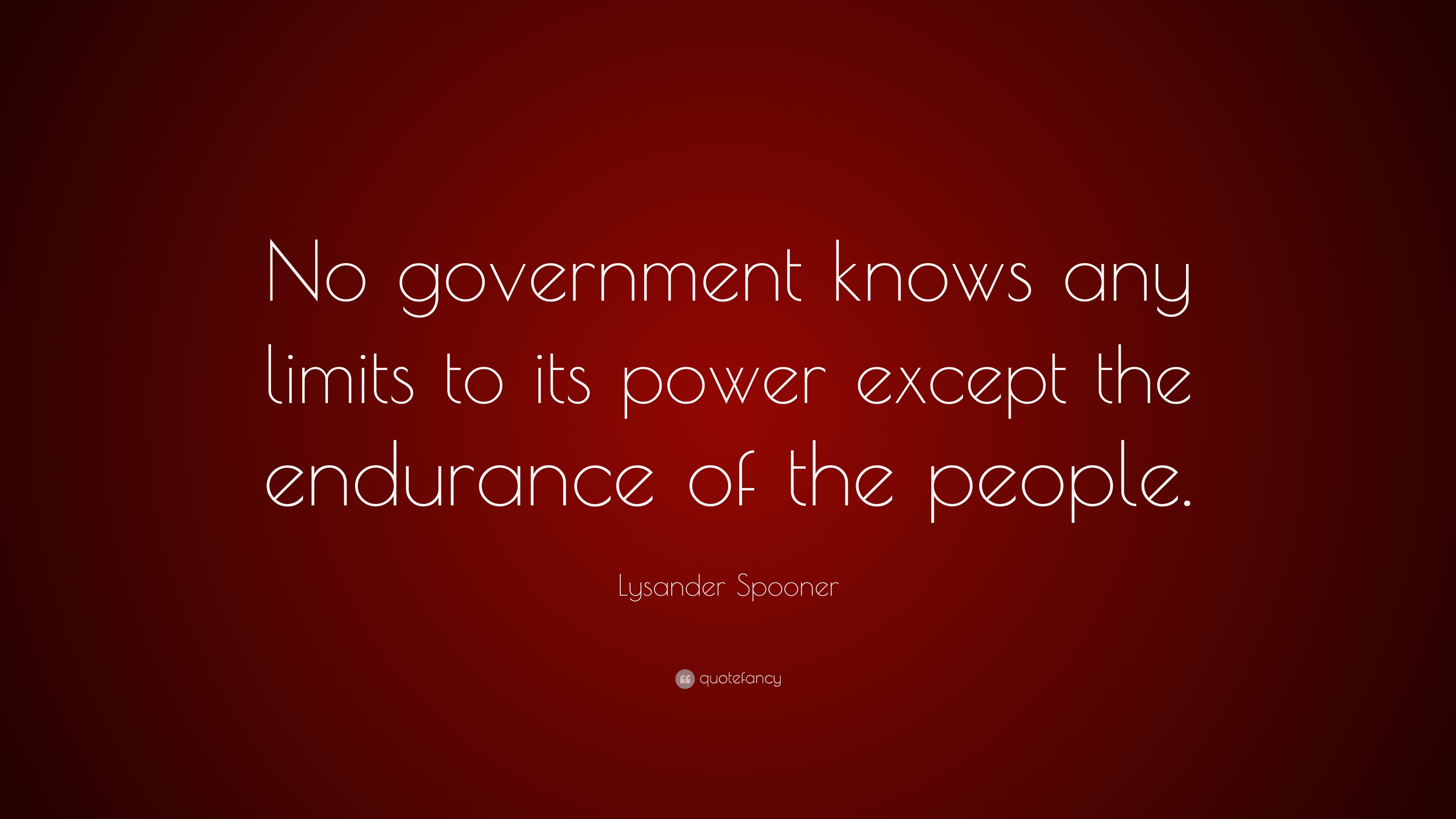 Lysander Spooner Quote: “No government knows any limits to its power ...