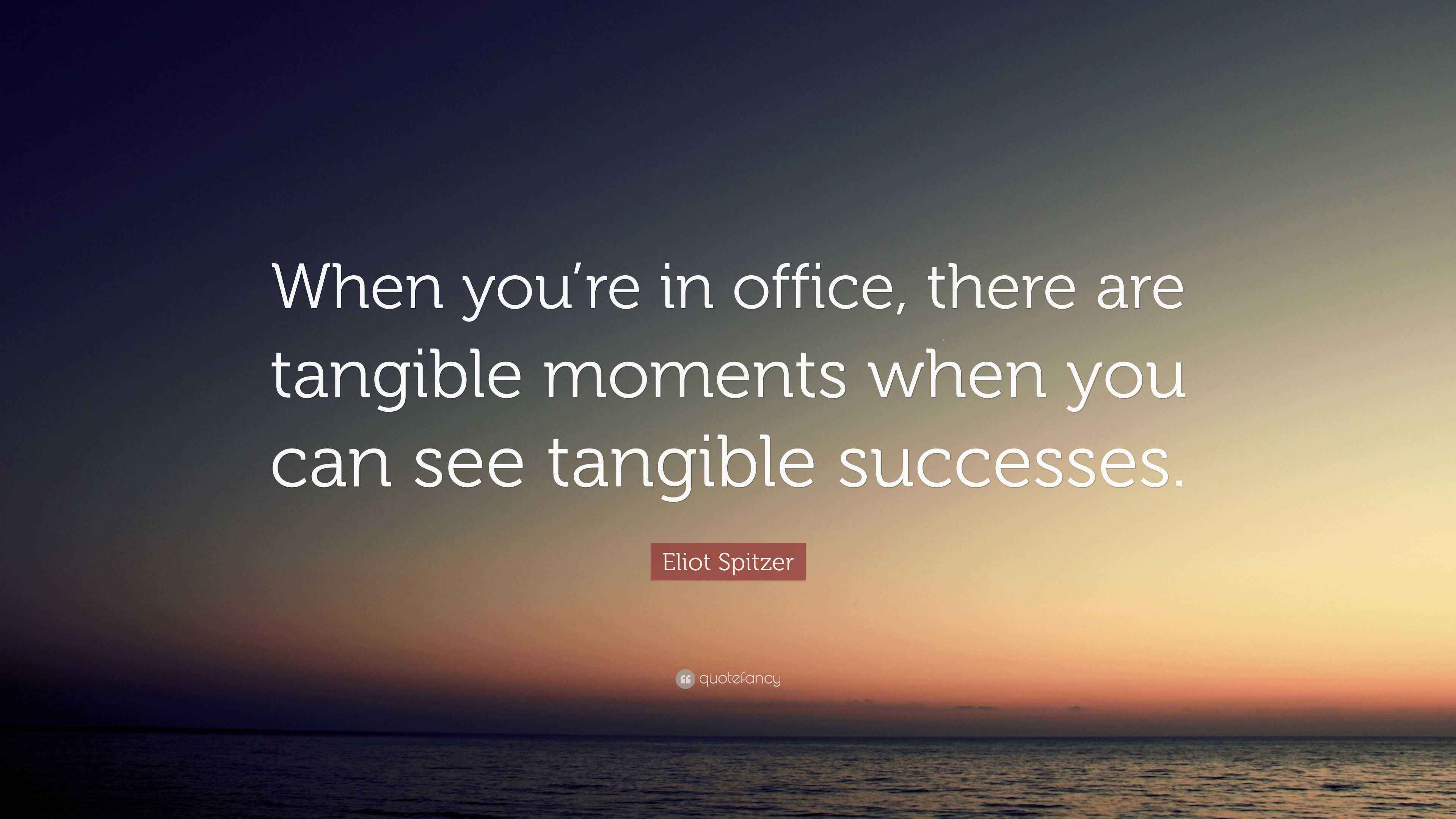 Eliot Spitzer Quote: “When you’re in office, there are tangible moments ...