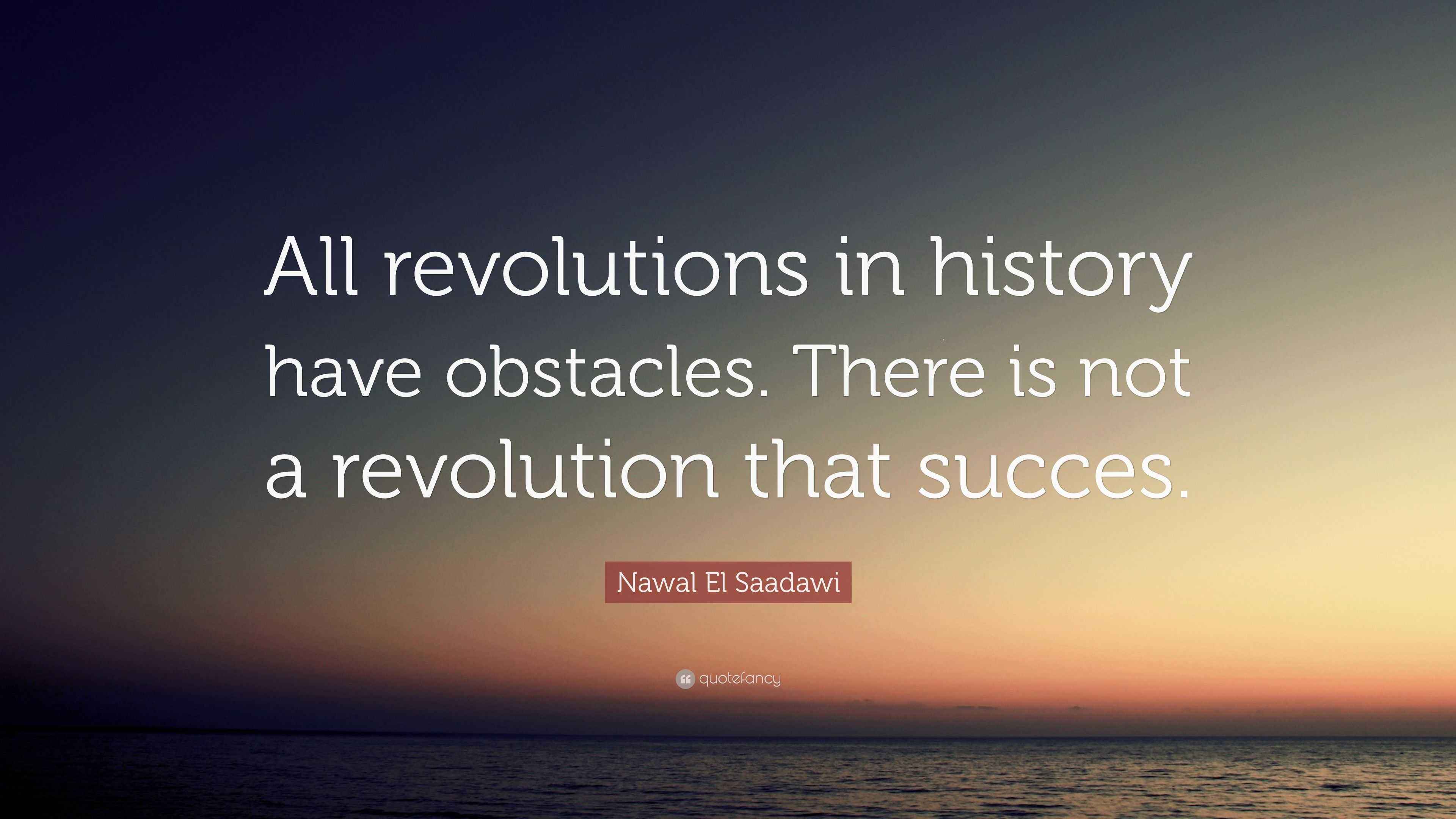 Nawal El Saadawi Quote: “All revolutions in history have obstacles ...