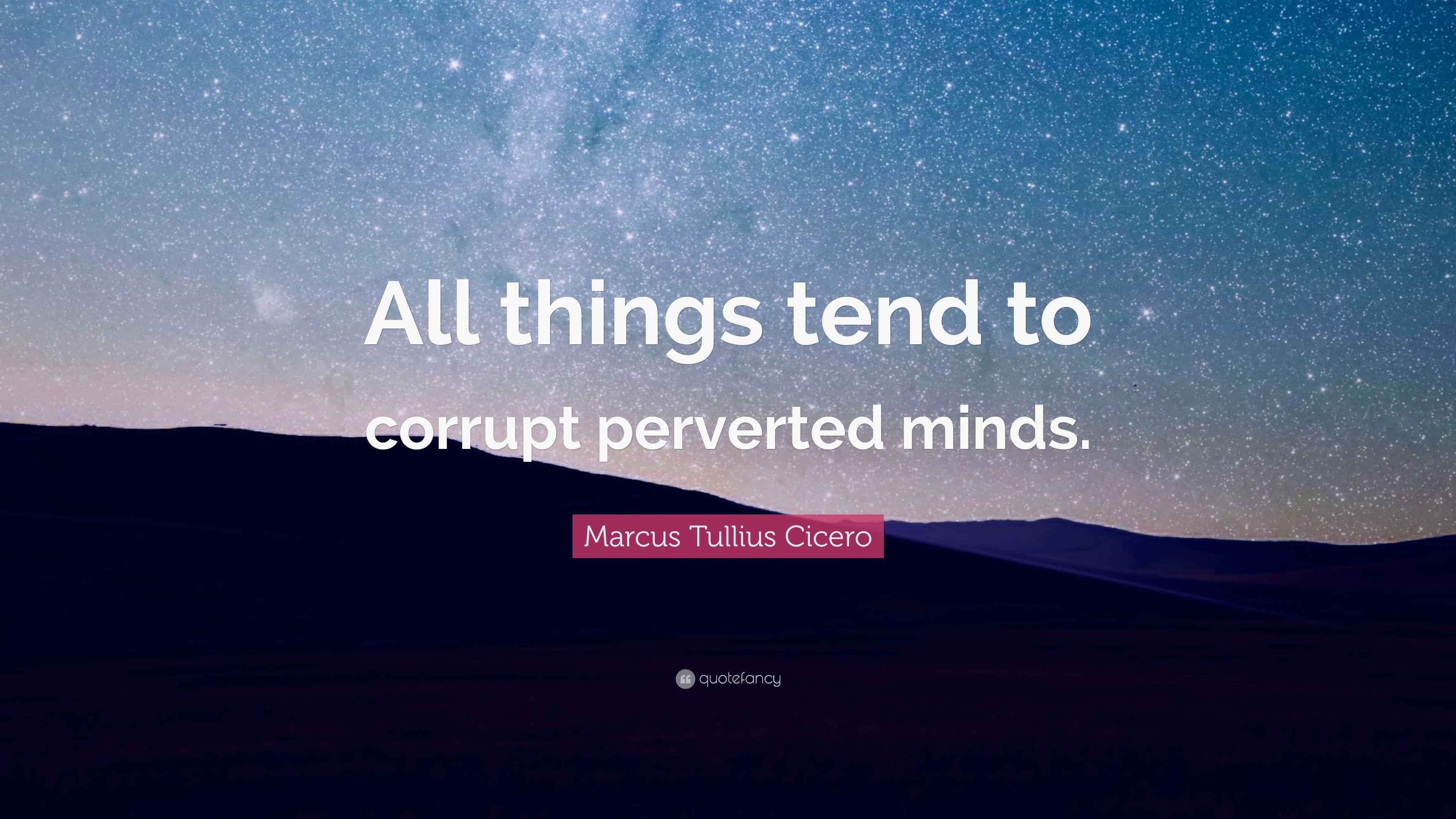 Marcus Tullius Cicero Quote: “All things tend to corrupt perverted minds.”