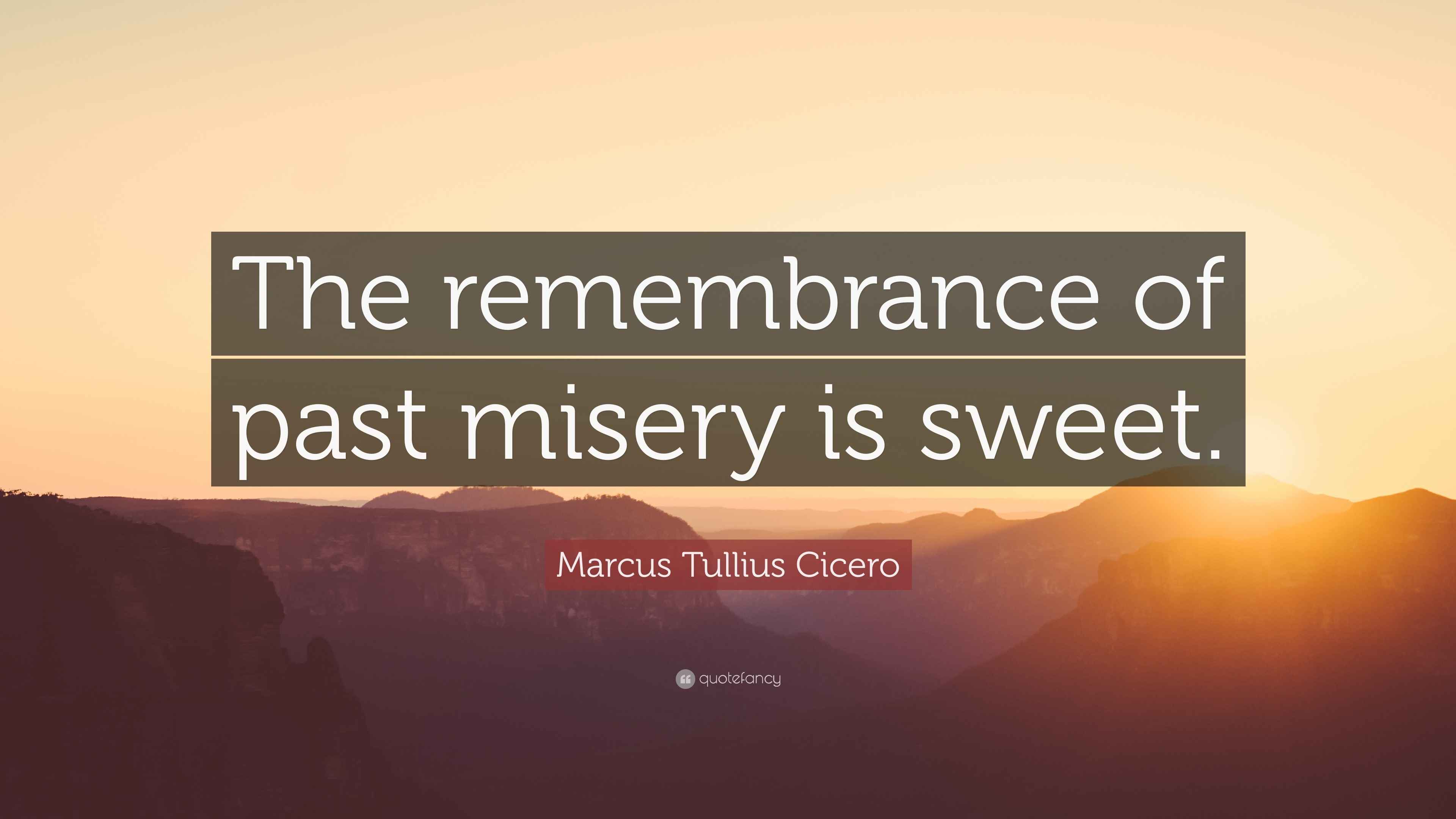Marcus Tullius Cicero Quote: “The remembrance of past misery is sweet.”