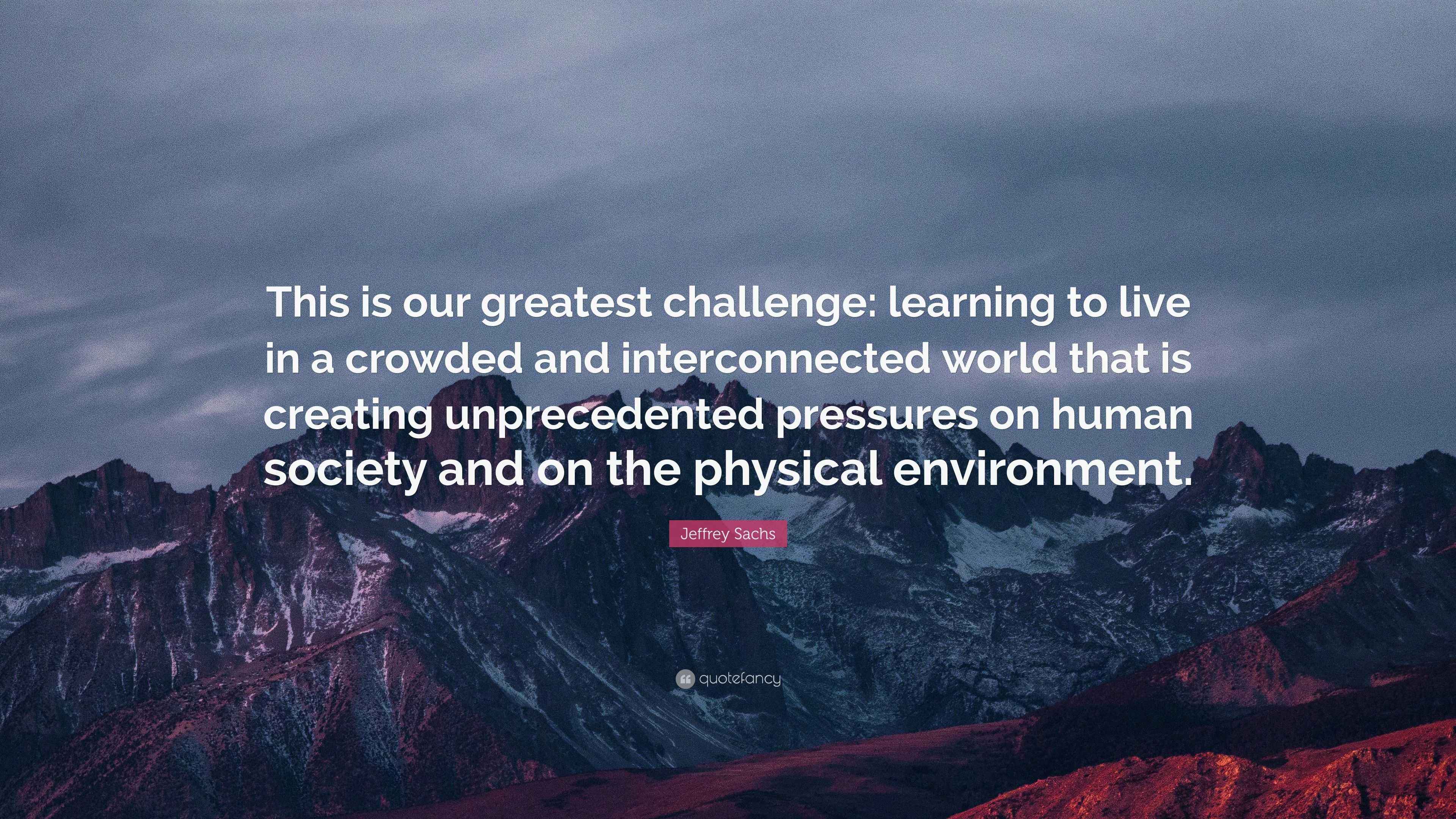 Jeffrey Sachs Quote: “This is our greatest challenge: learning to live ...