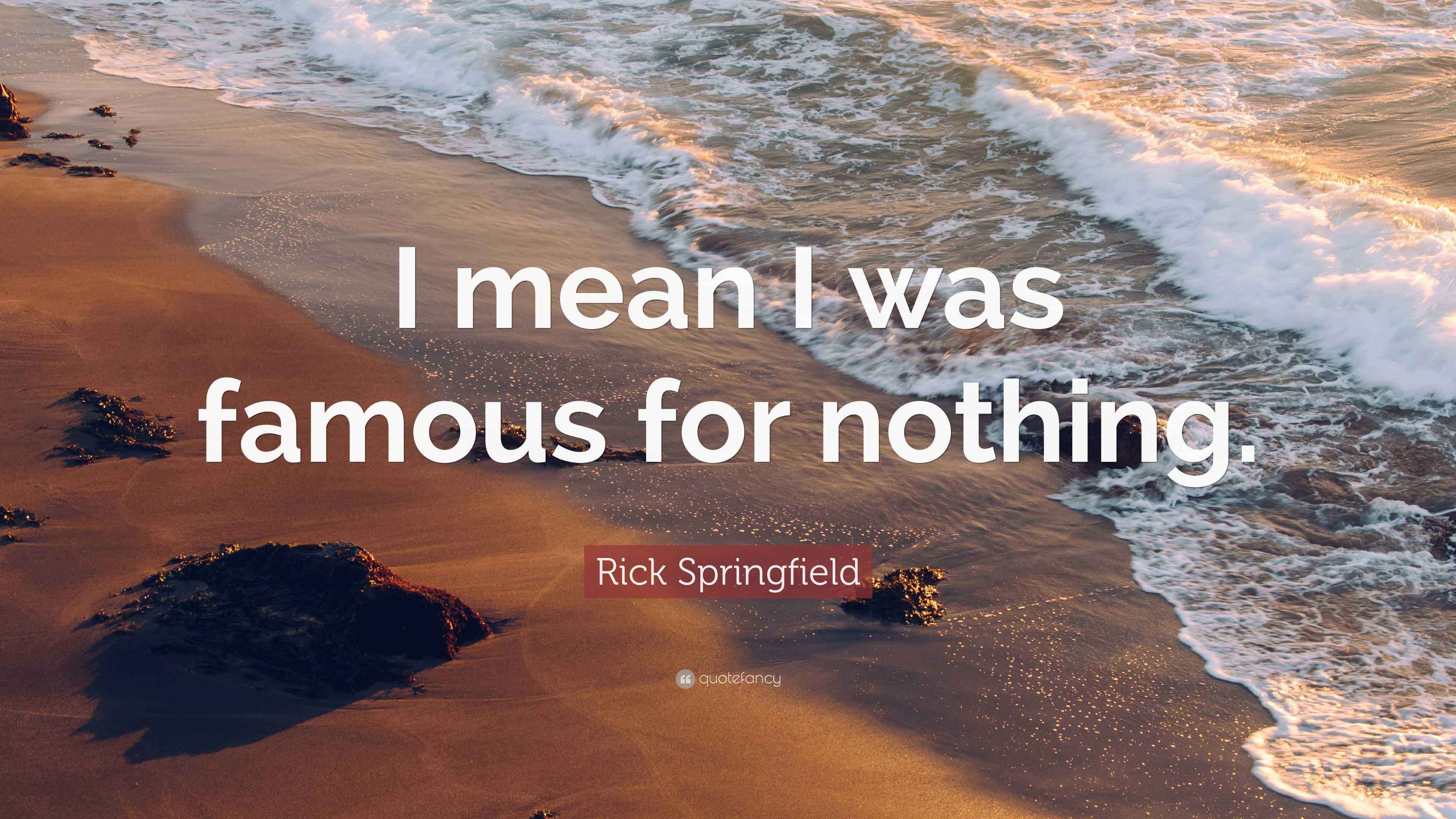 Rick Springfield Quote: “I mean I was famous for nothing.”