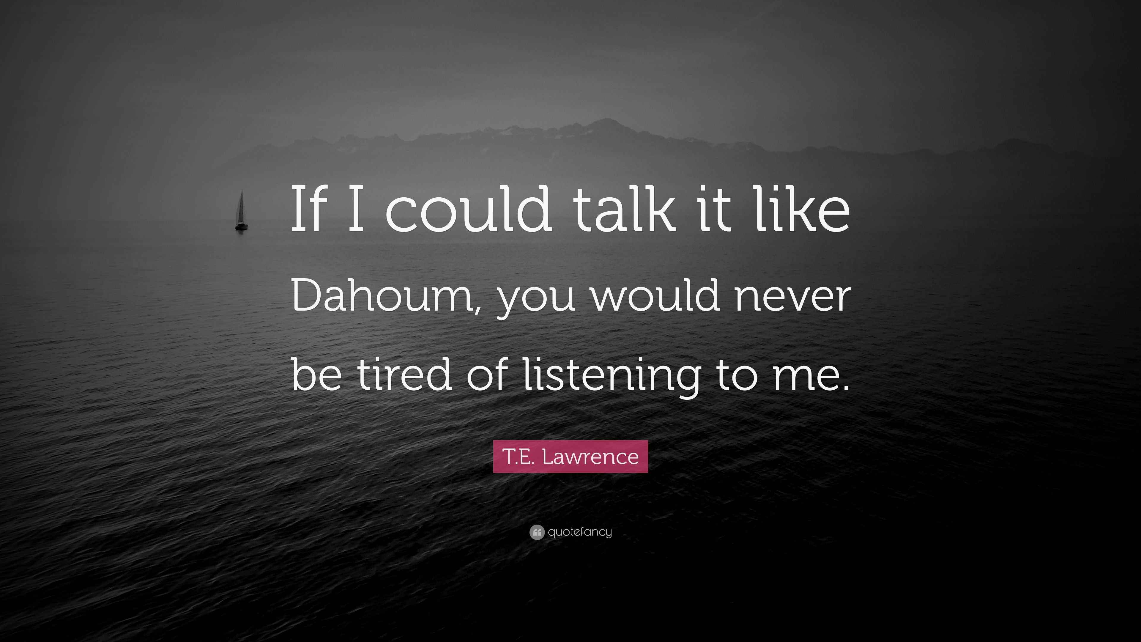 T.E. Lawrence Quote: “If I could talk it like Dahoum, you would never ...