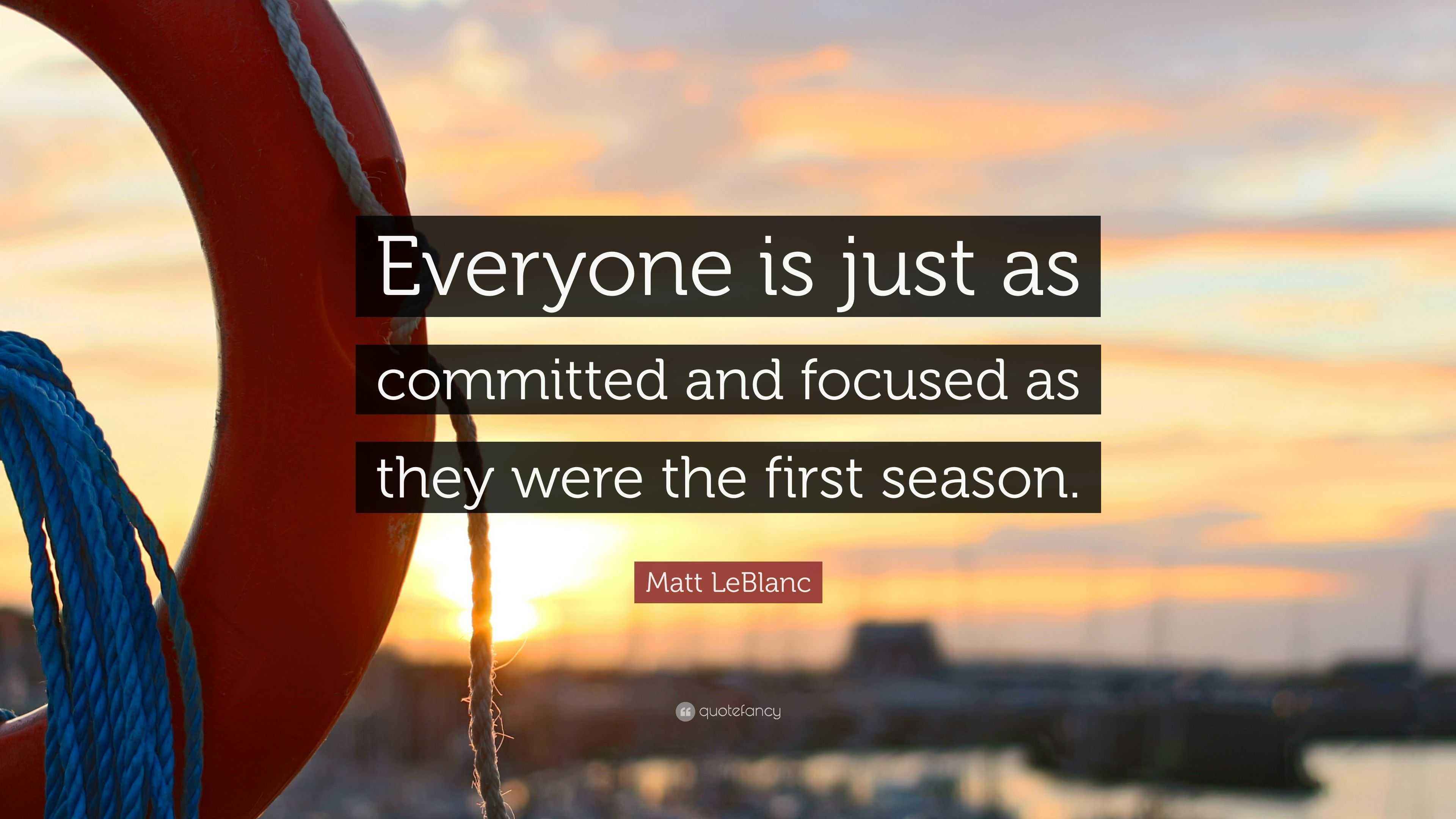 Matt LeBlanc Quote: “Everyone is just as committed and focused as they ...