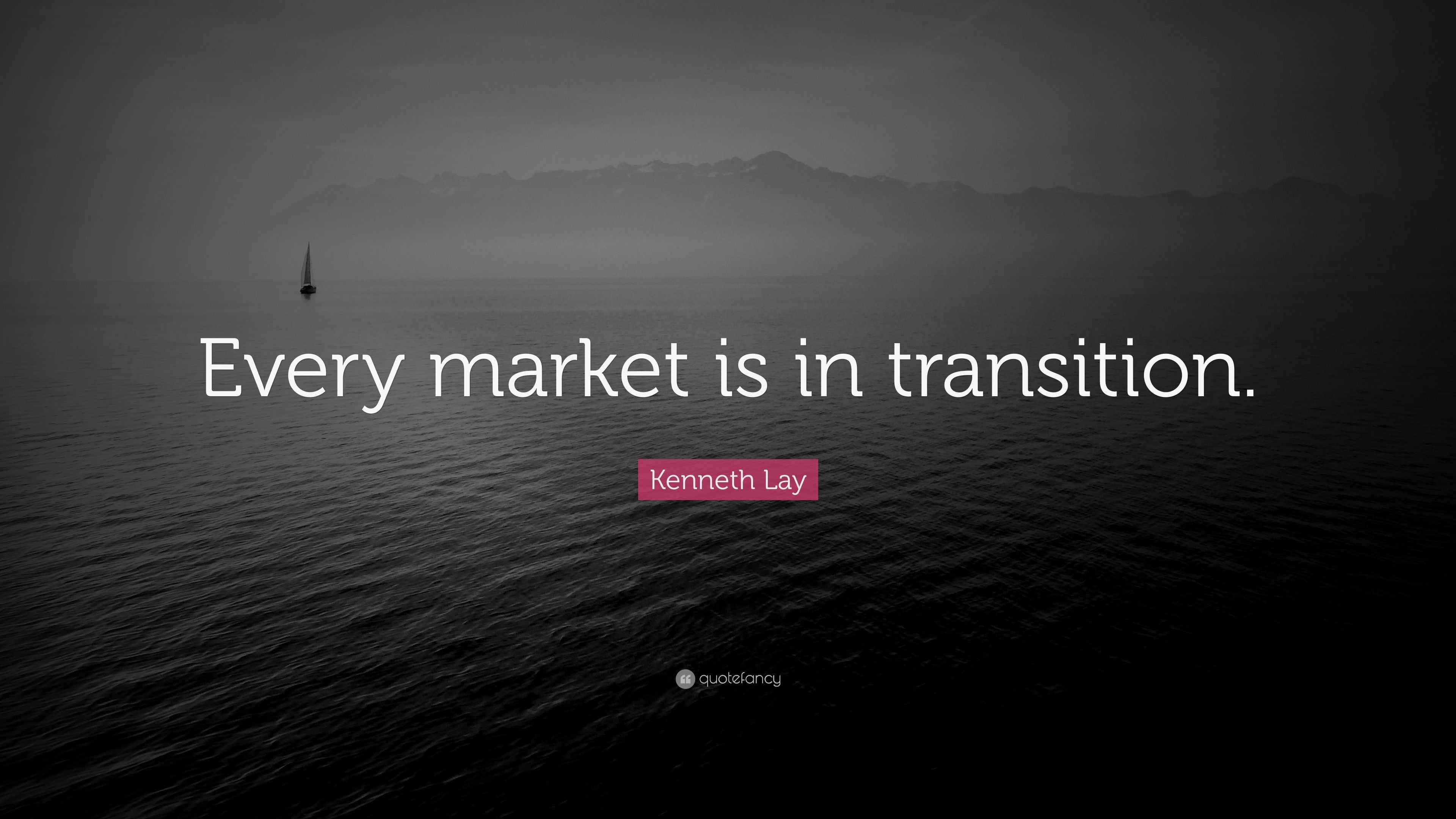 Kenneth Lay Quote: “Every market is in transition.”