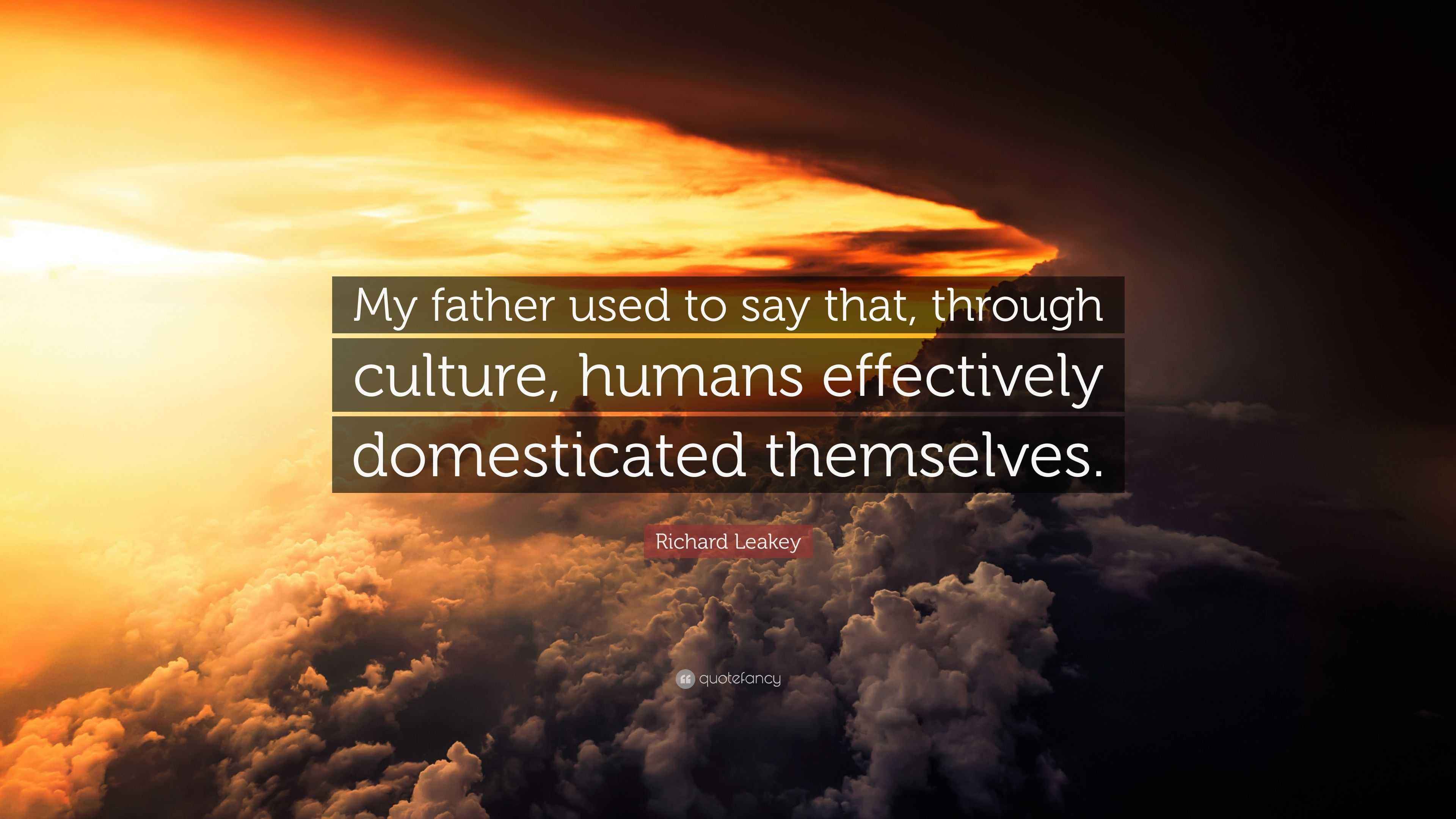 Richard Leakey Quote: “My father used to say that, through culture ...