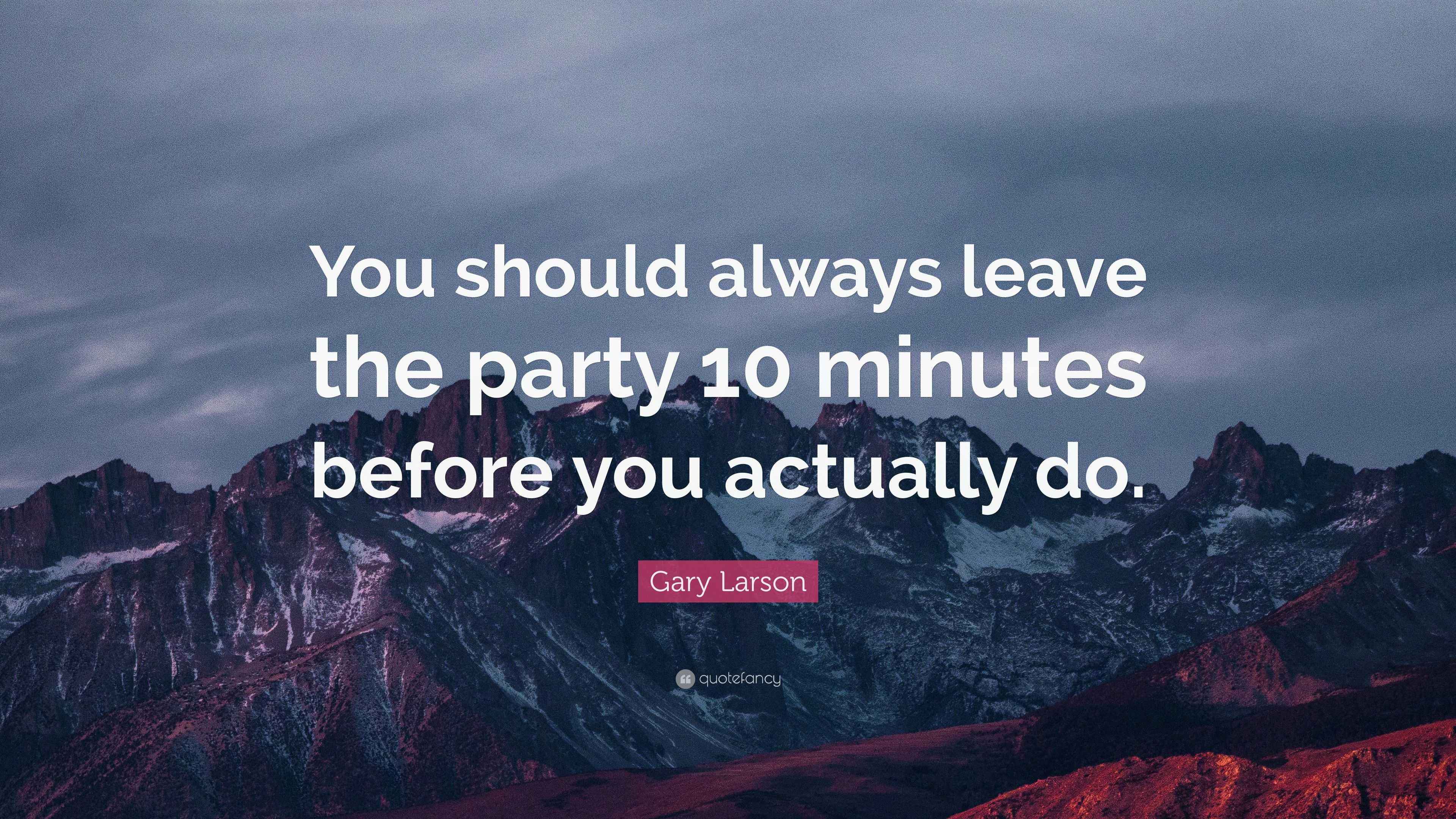Gary Larson Quote: “You should always leave the party 10 minutes before ...