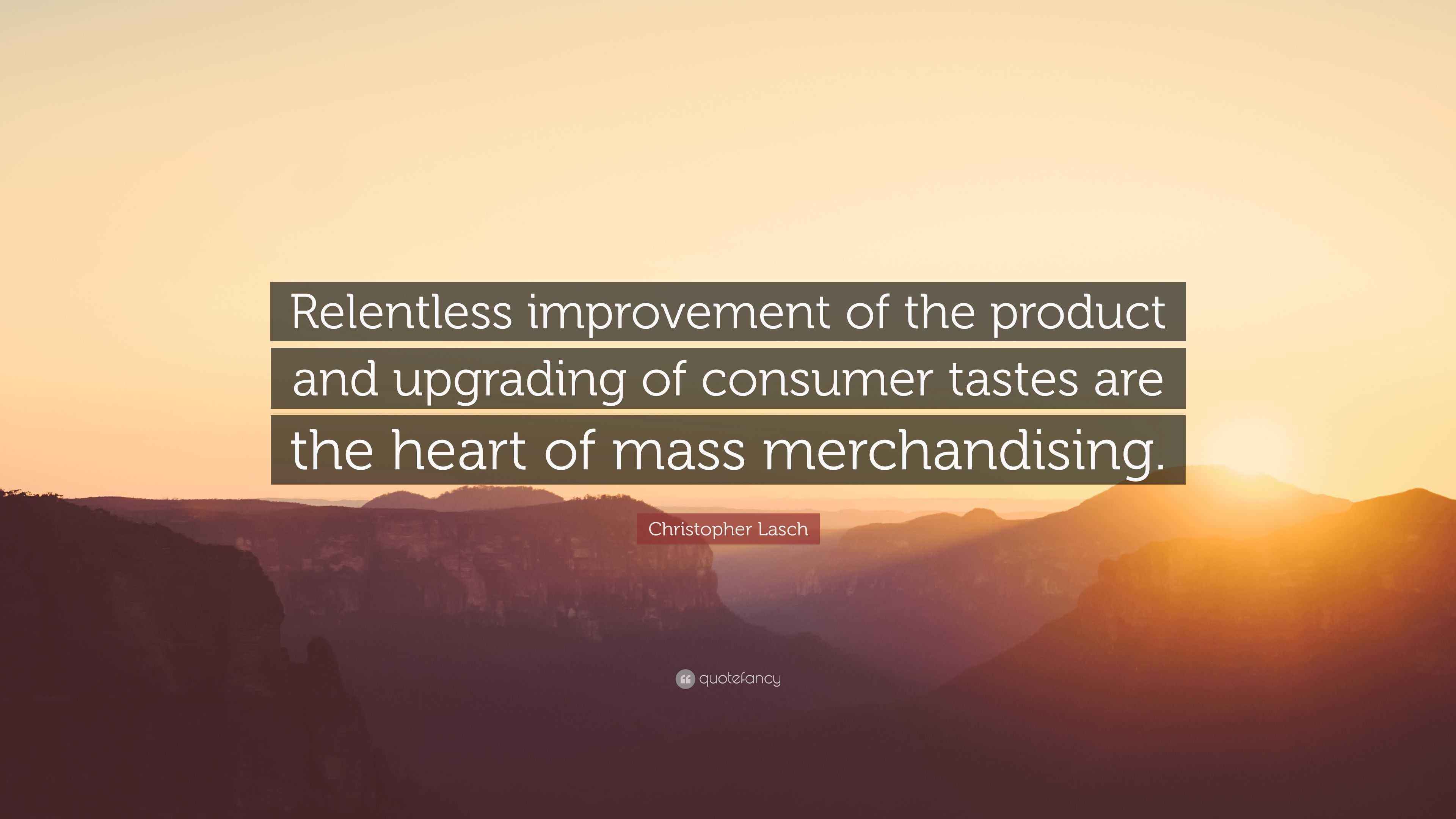 Christopher Lasch Quote: “Relentless improvement of the product and ...