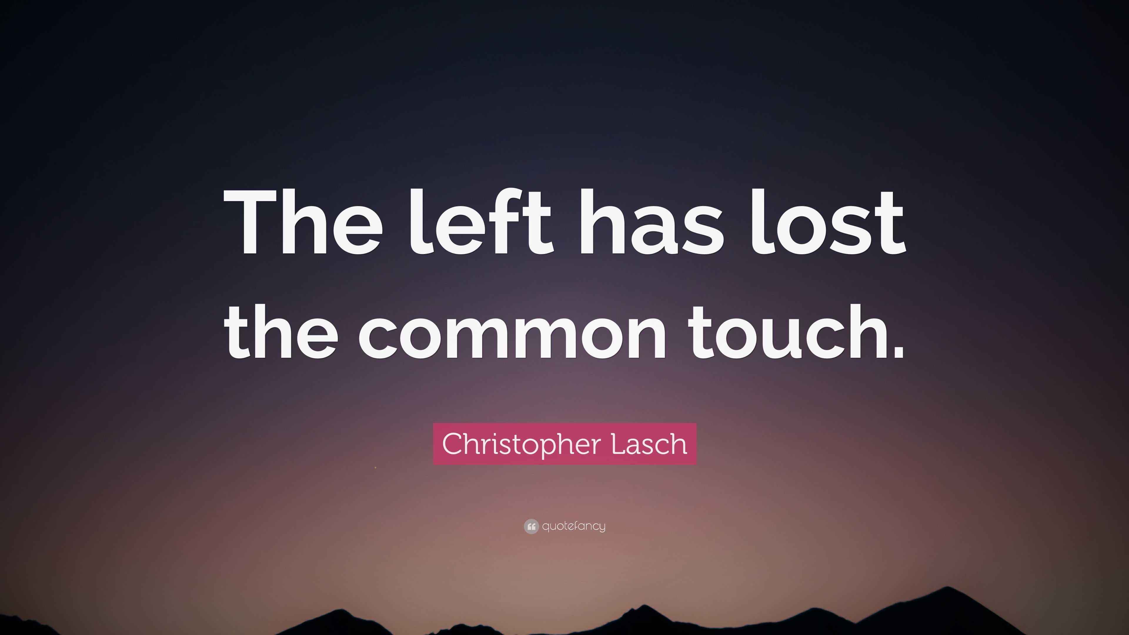 Christopher Lasch Quote: “The left has lost the common touch.”