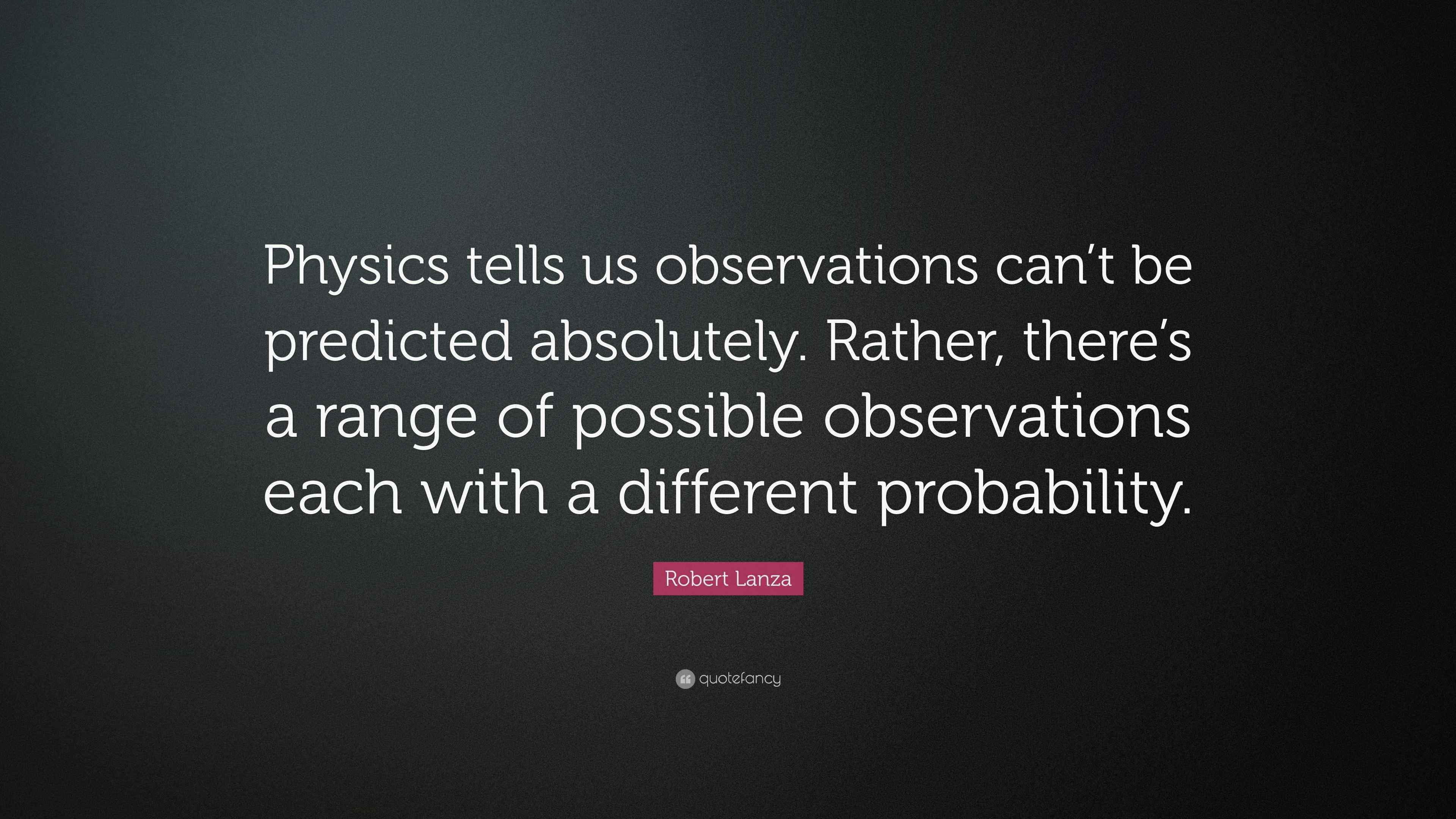 Robert Lanza Quote: “Physics tells us observations can’t be predicted ...