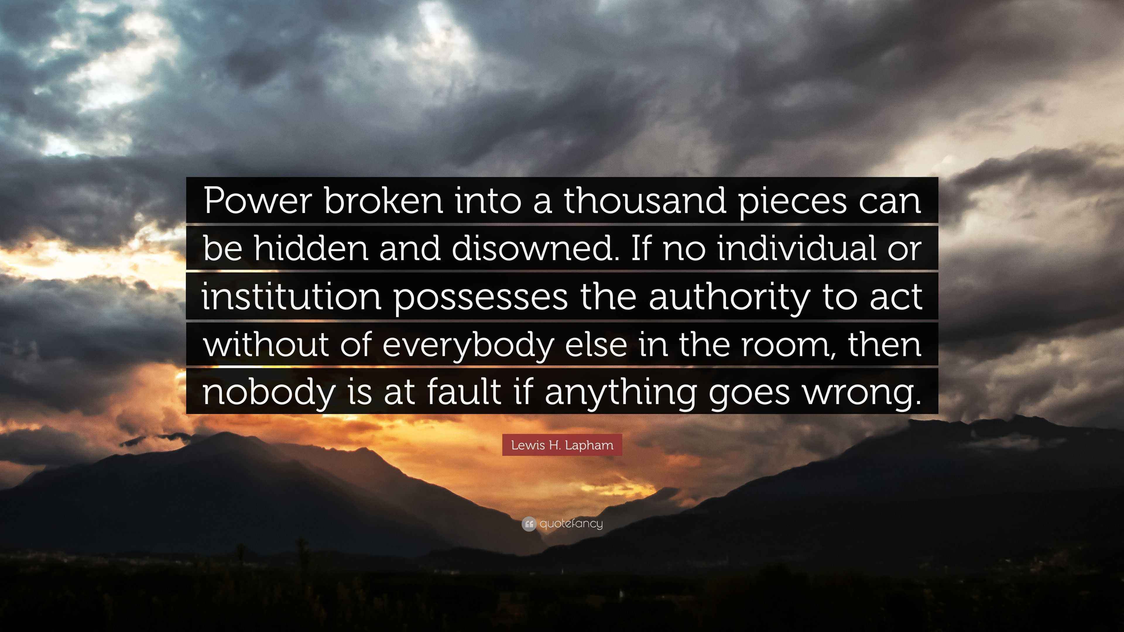 Lewis H. Lapham Quote: “Power broken into a thousand pieces can be ...