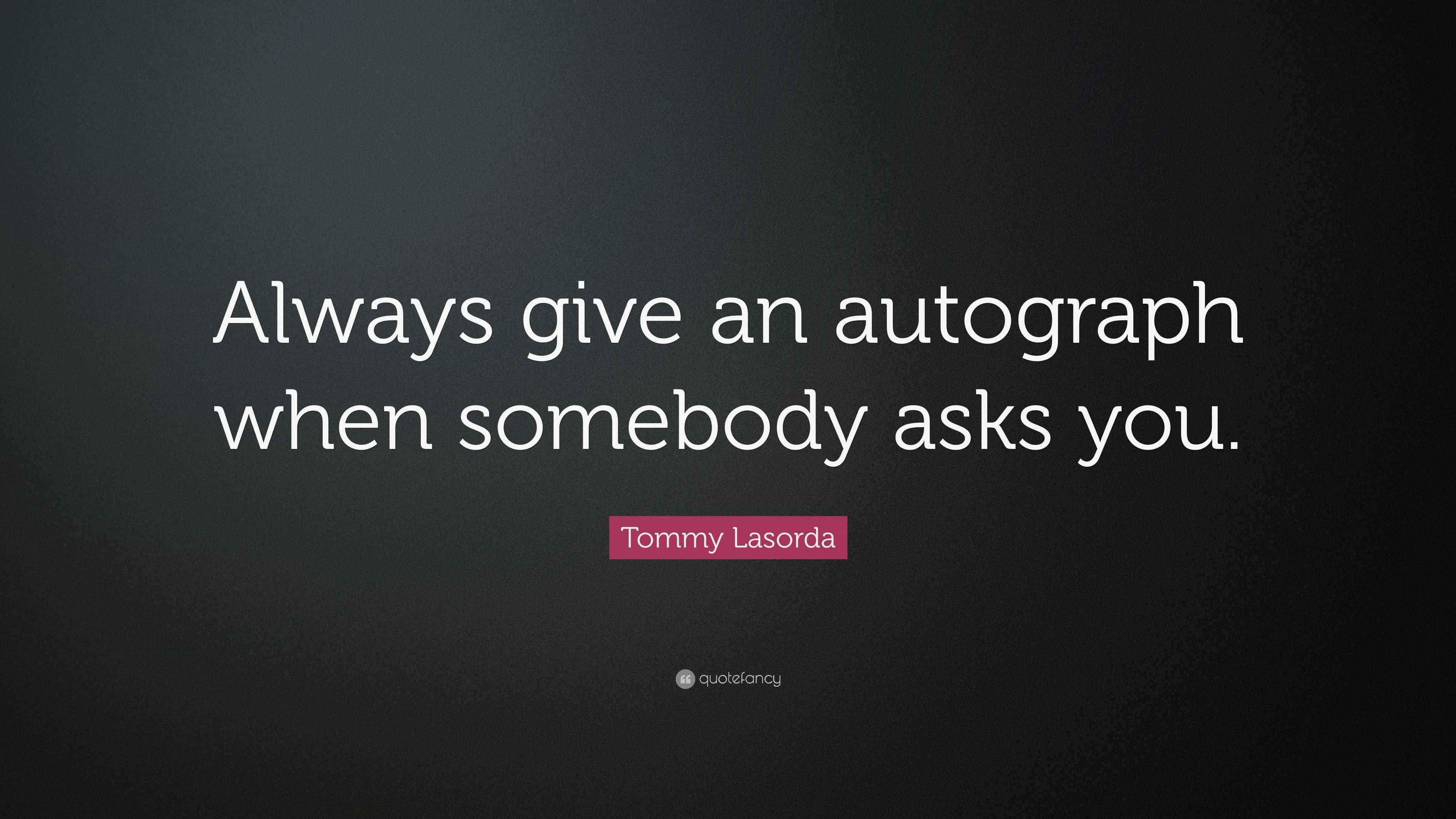Tommy Lasorda Quote: “Always give an autograph when somebody asks you.”