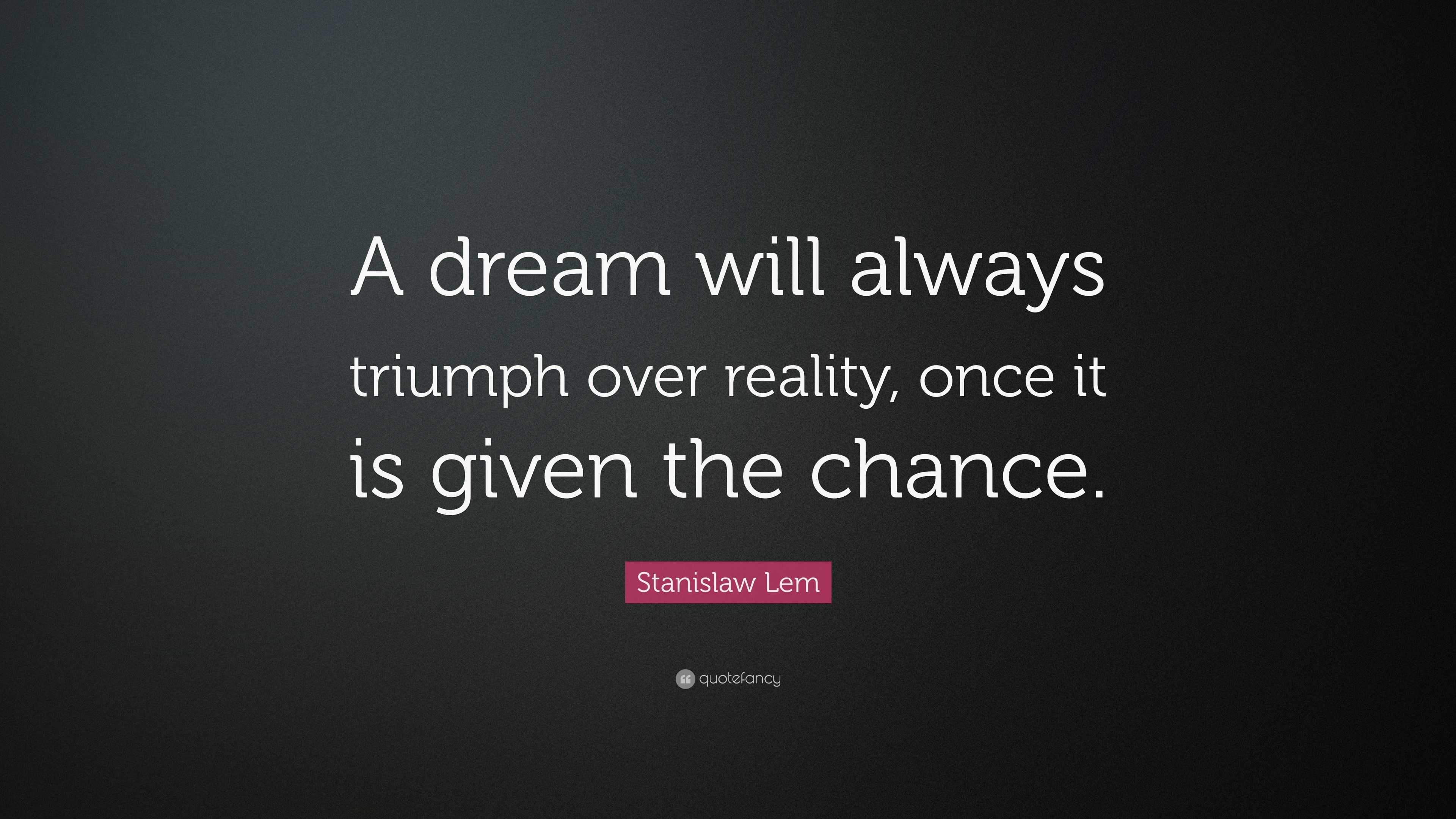 Stanislaw Lem Quote: “A dream will always triumph over reality, once it ...