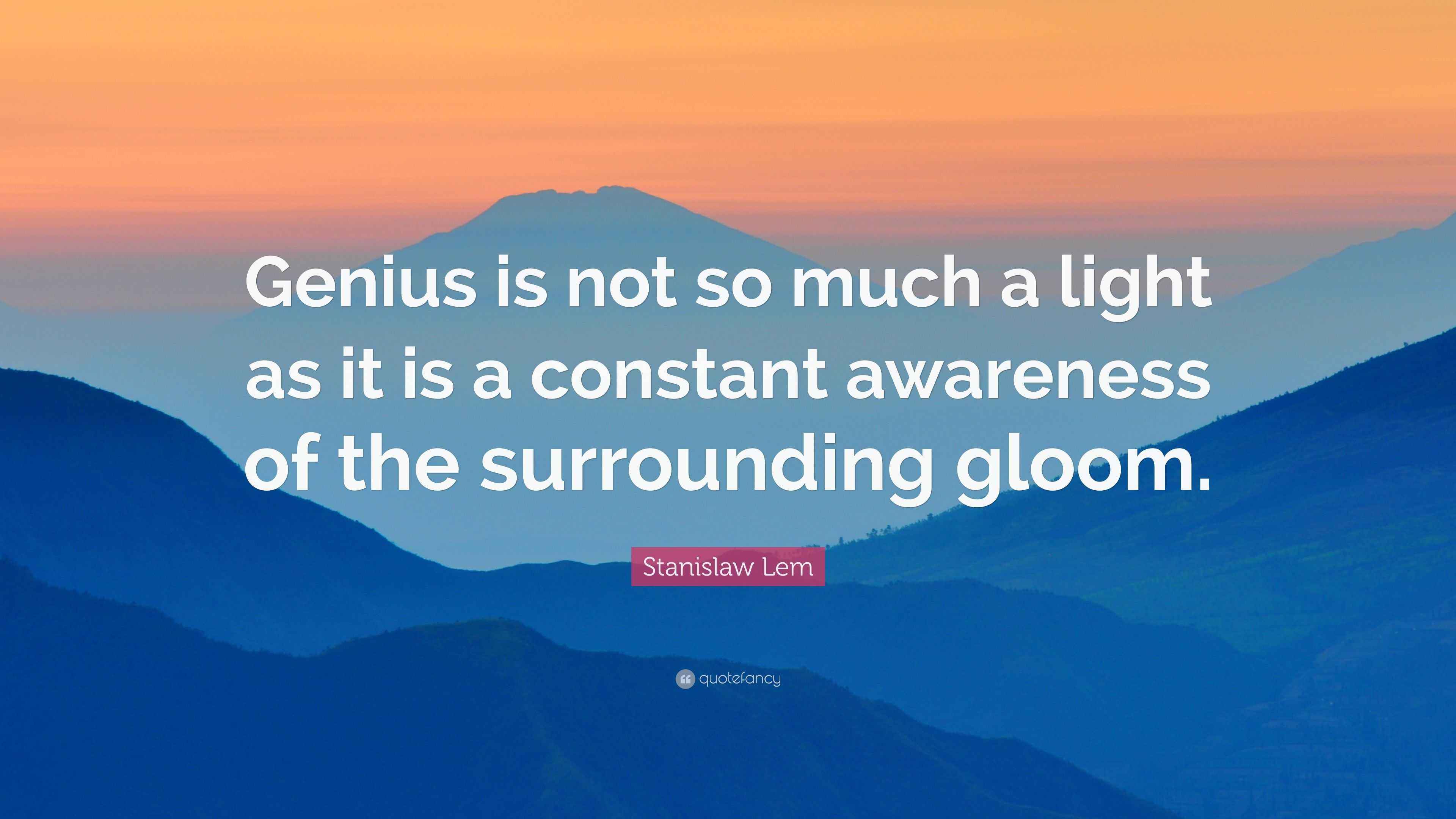 Stanislaw Lem Quote: “Genius is not so much a light as it is a constant ...