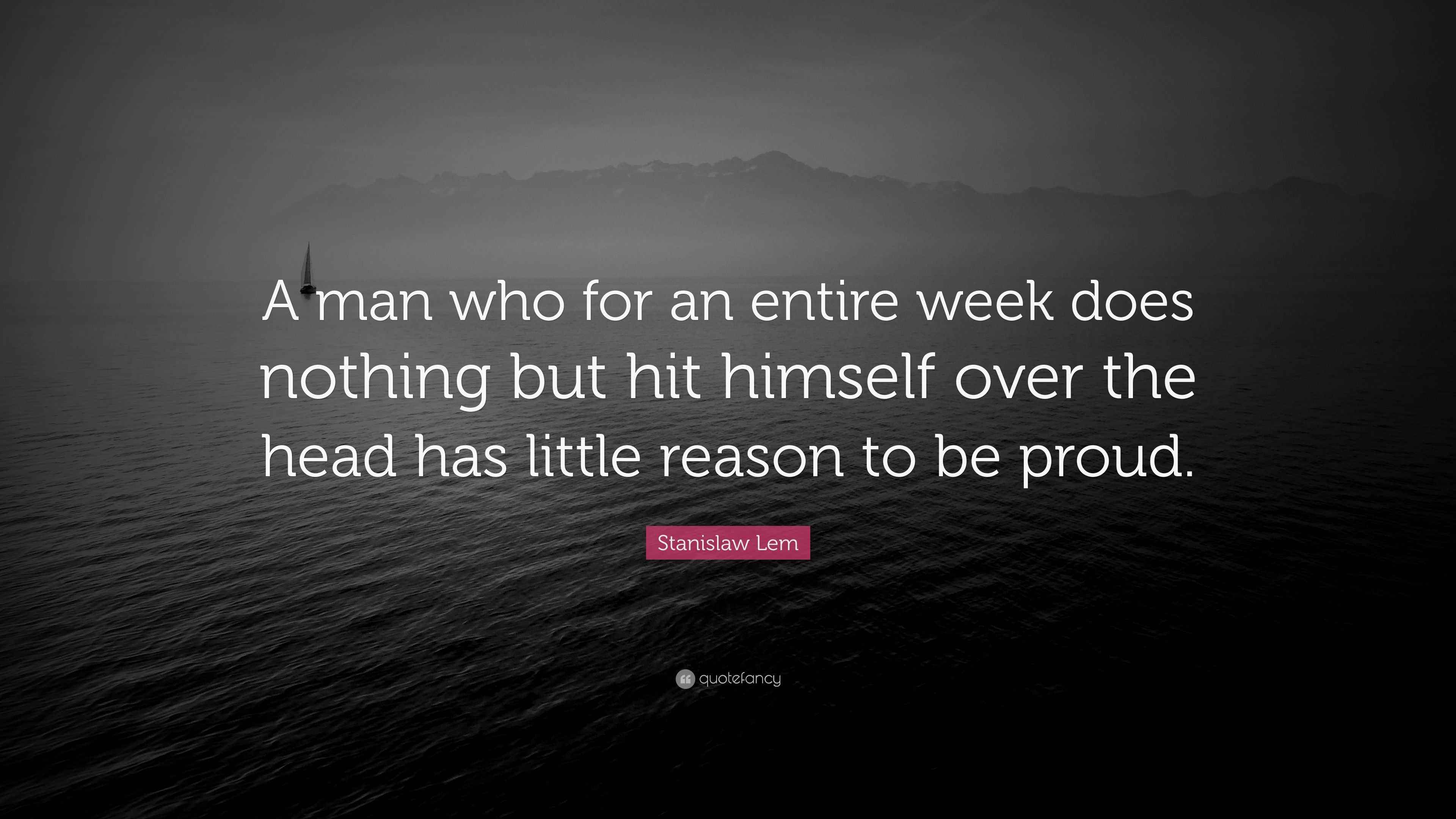 Stanislaw Lem Quote: “A man who for an entire week does nothing but hit ...