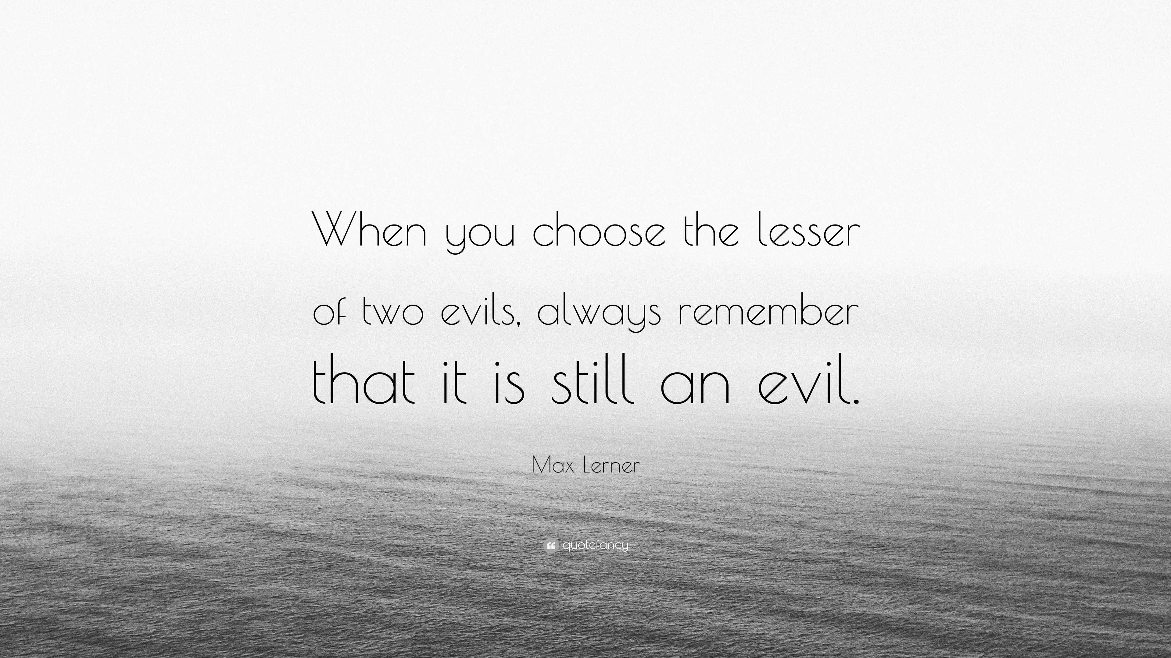 Max Lerner Quote: “When you choose the lesser of two evils, always ...