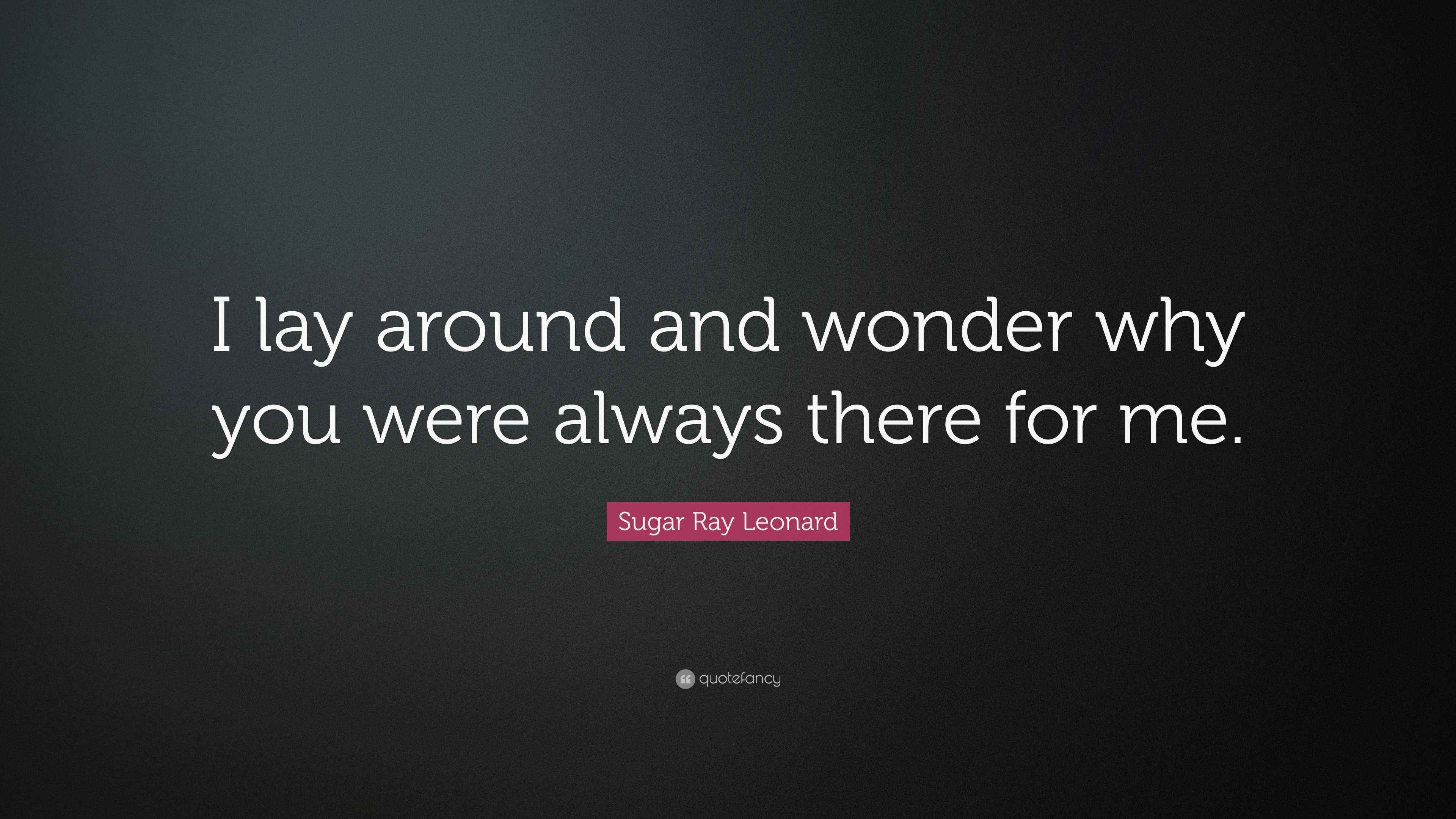 Sugar Ray Leonard Quote: “I lay around and wonder why you were always ...