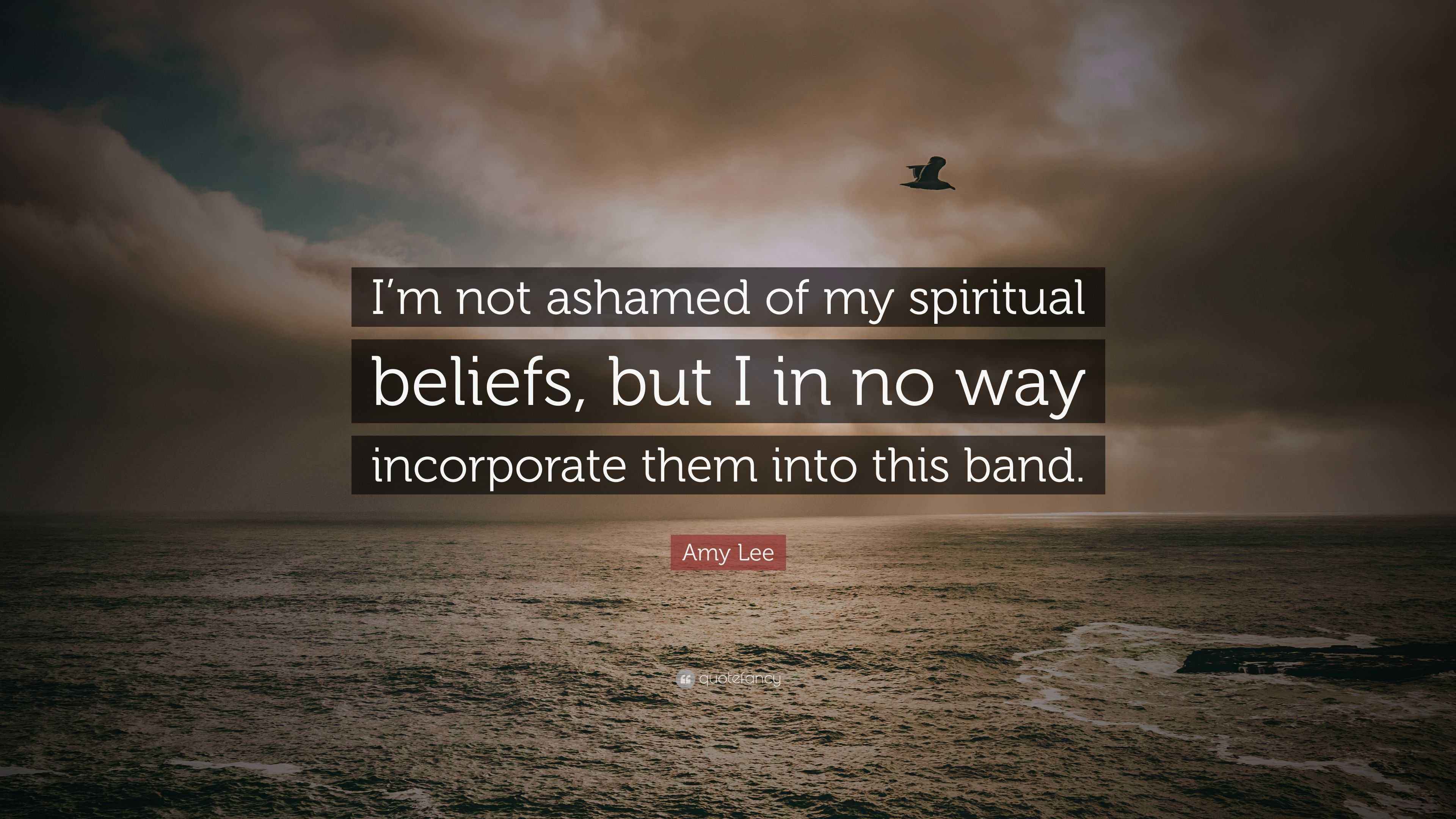 Amy Lee Quote: “I’m not ashamed of my spiritual beliefs, but I in no ...