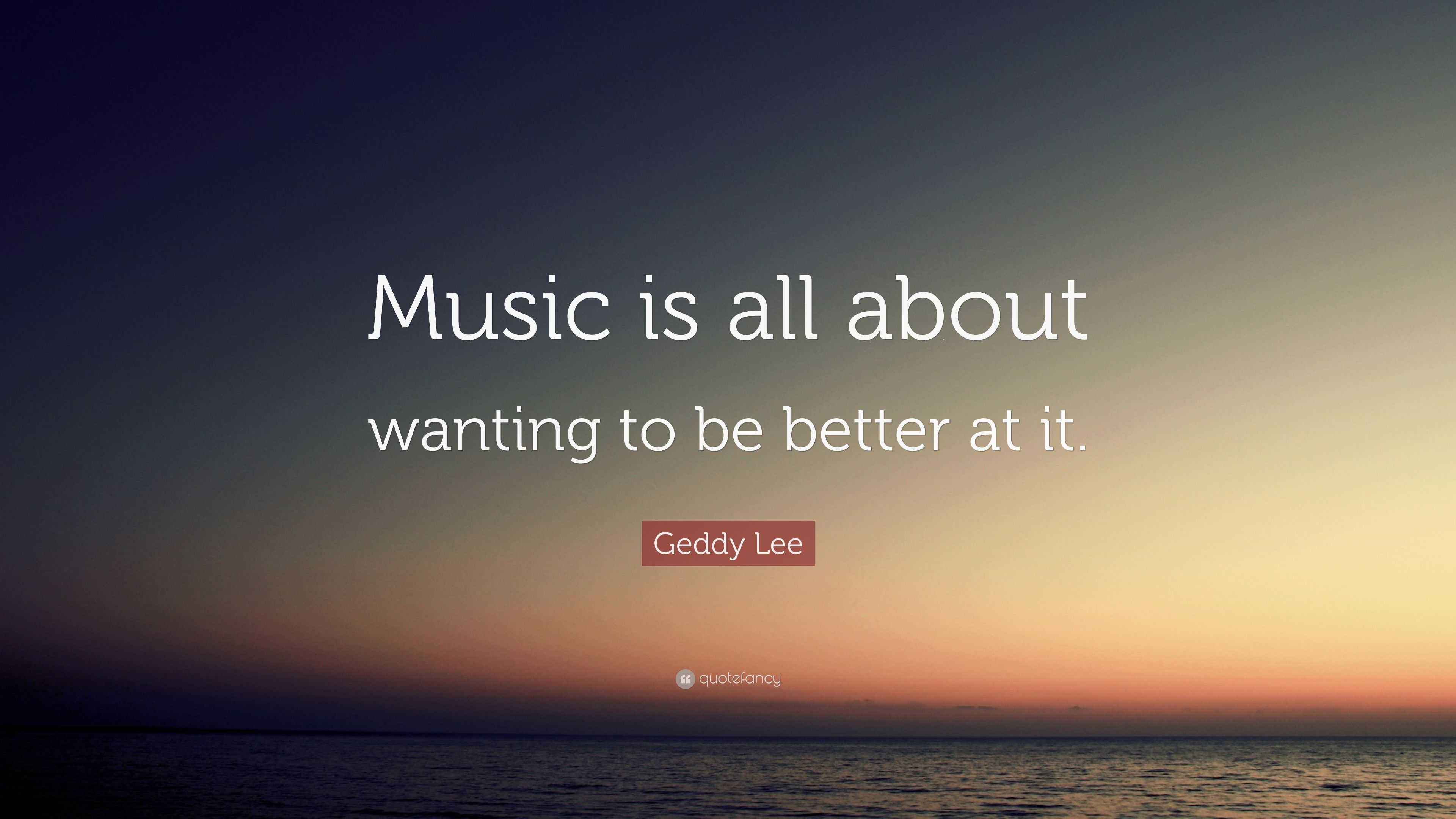 Geddy Lee Quote: “Music is all about wanting to be better at it.”
