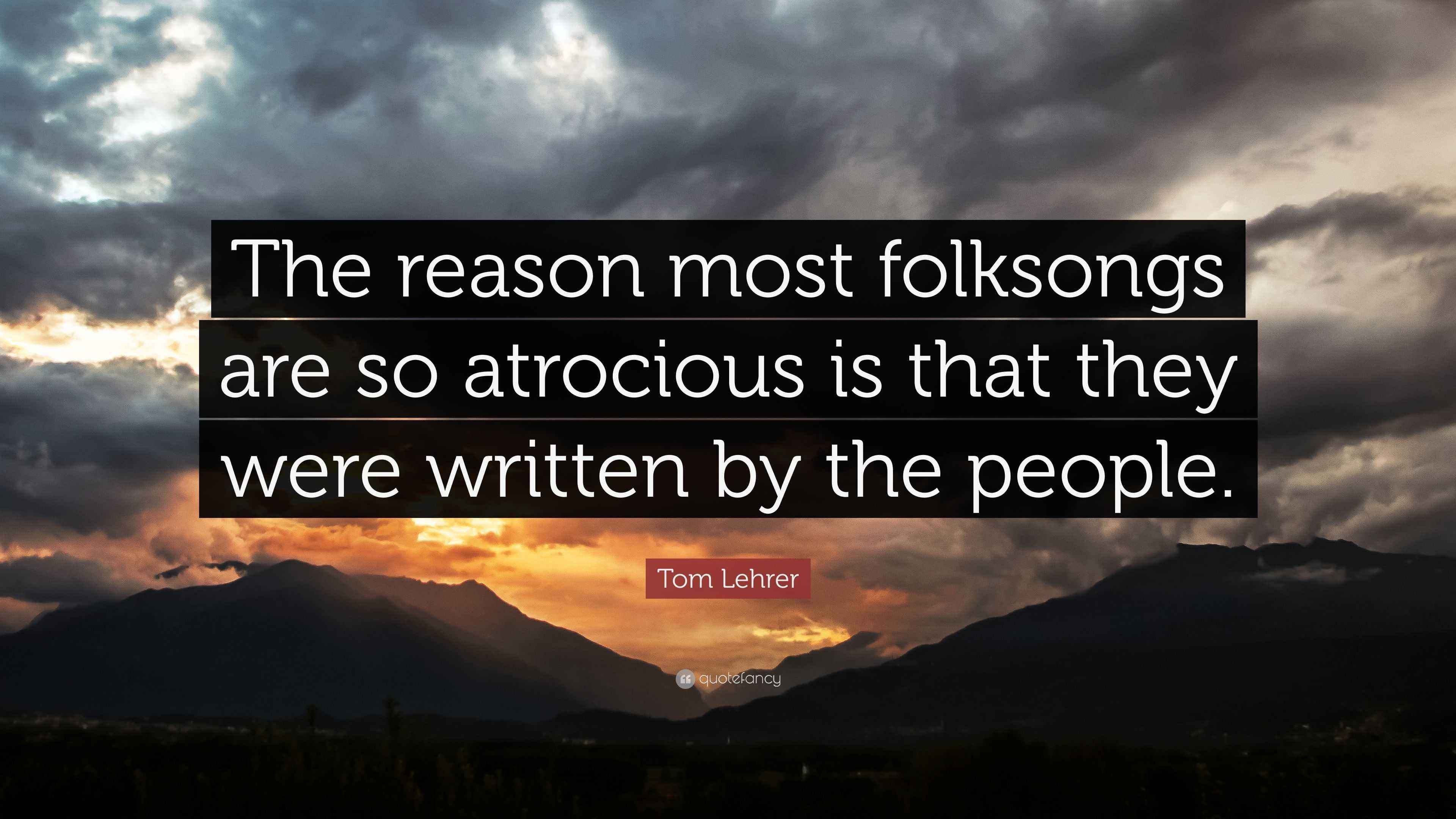 Tom Lehrer Quote: “The reason most folksongs are so atrocious is that ...