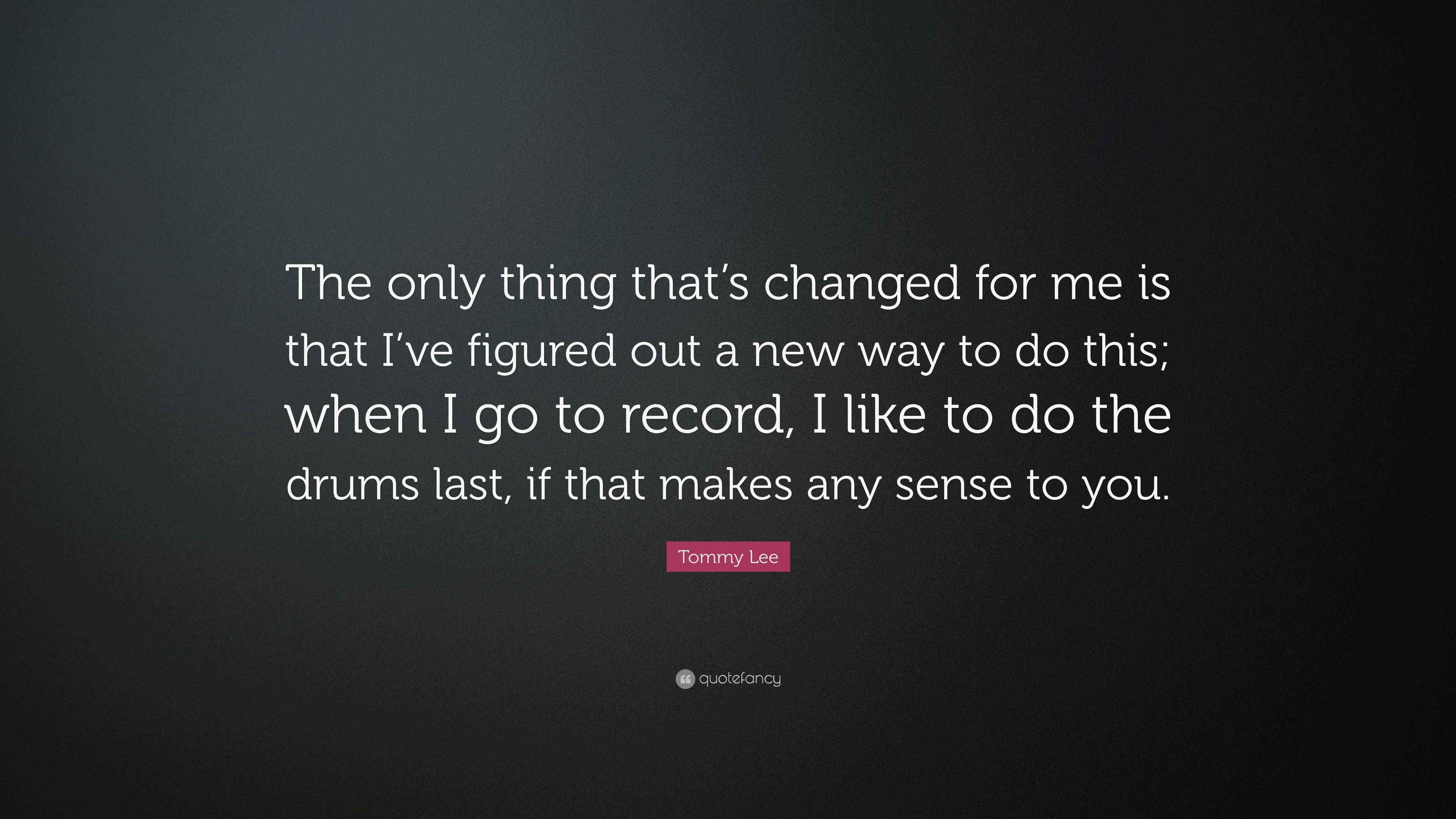 Tommy Lee Quote: “The only thing that’s changed for me is that I’ve ...