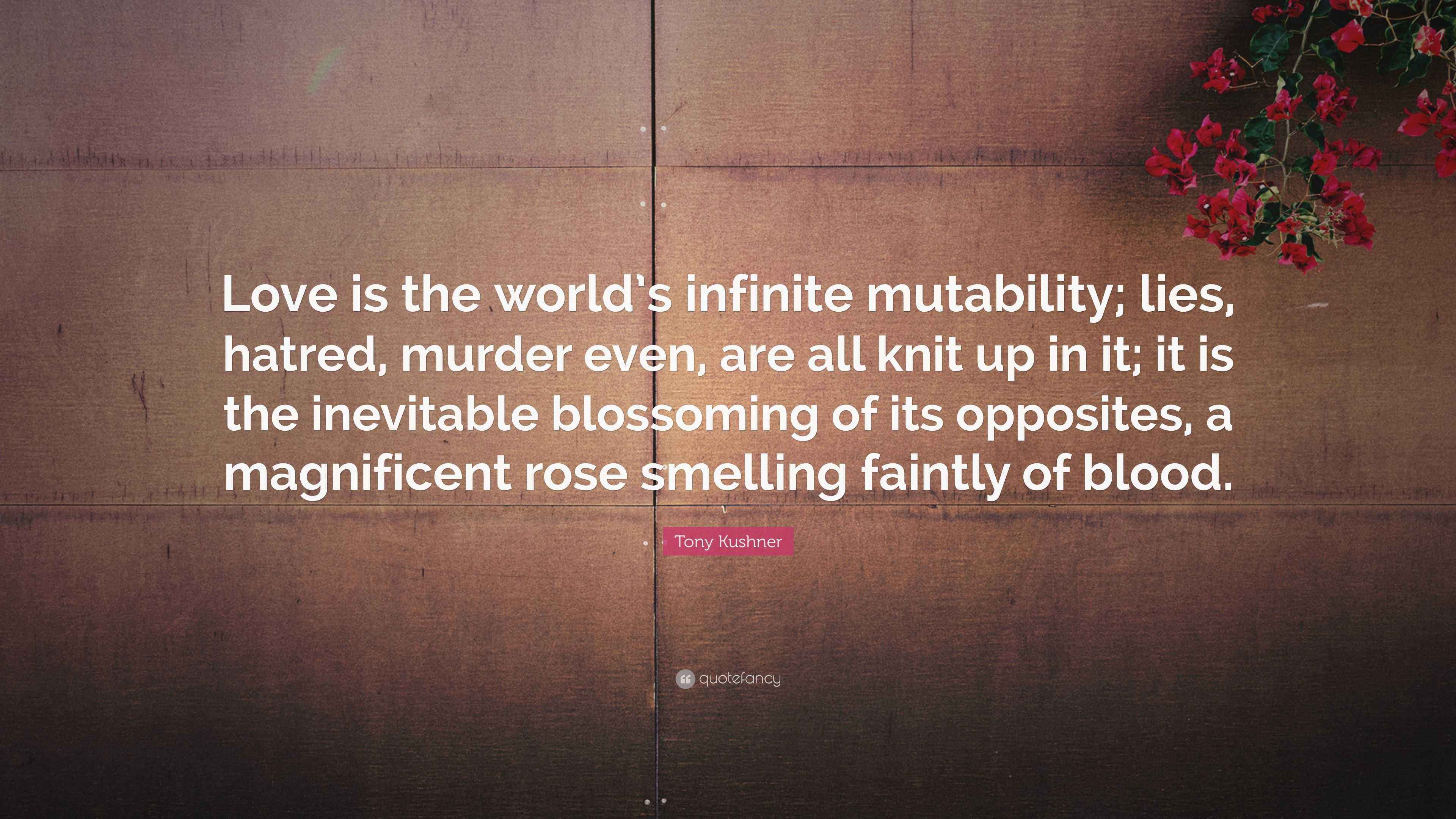 Tony Kushner Quote: “Love is the world’s infinite mutability; lies ...