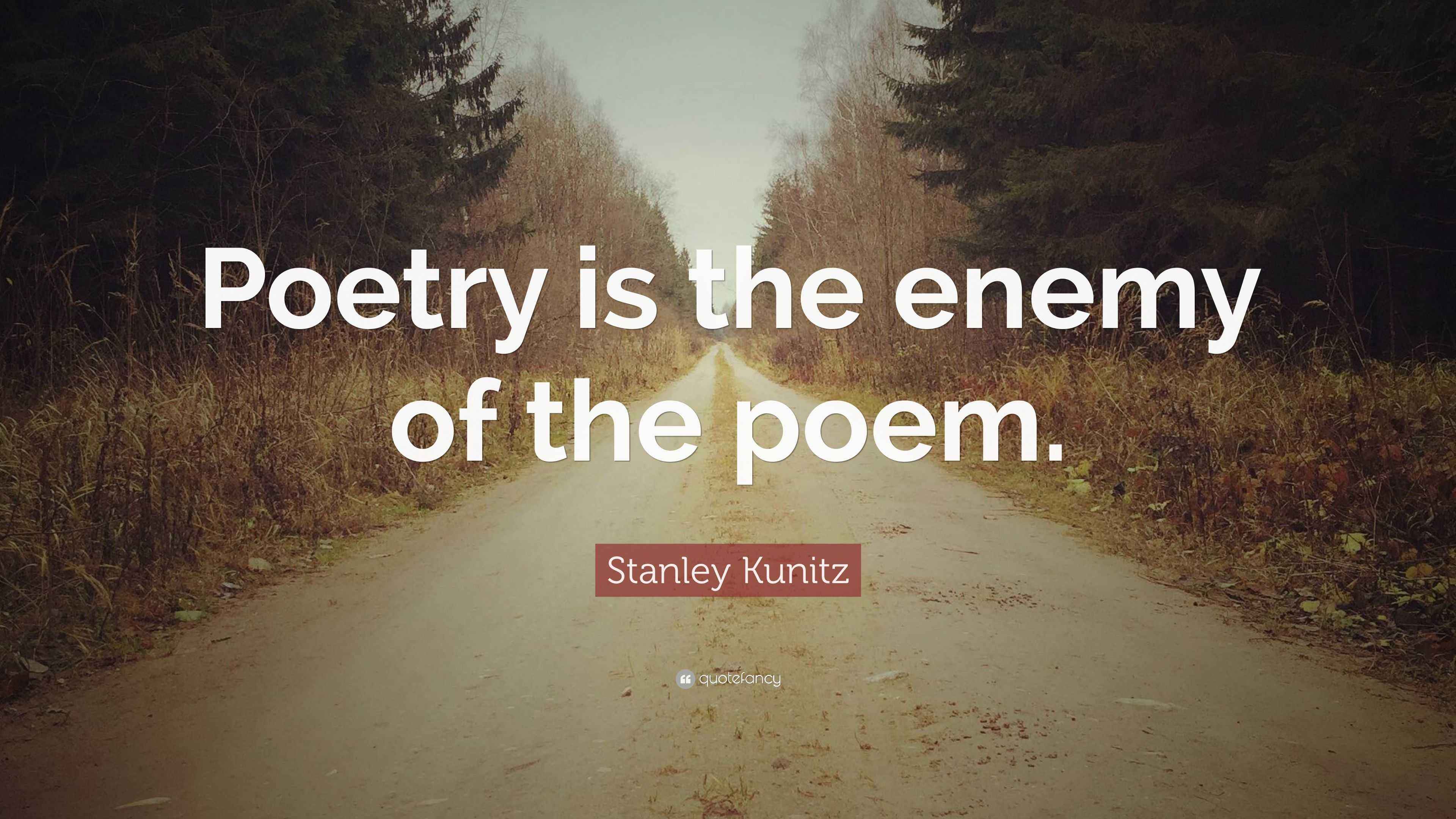 Stanley Kunitz Quote: “Poetry is the enemy of the poem.”
