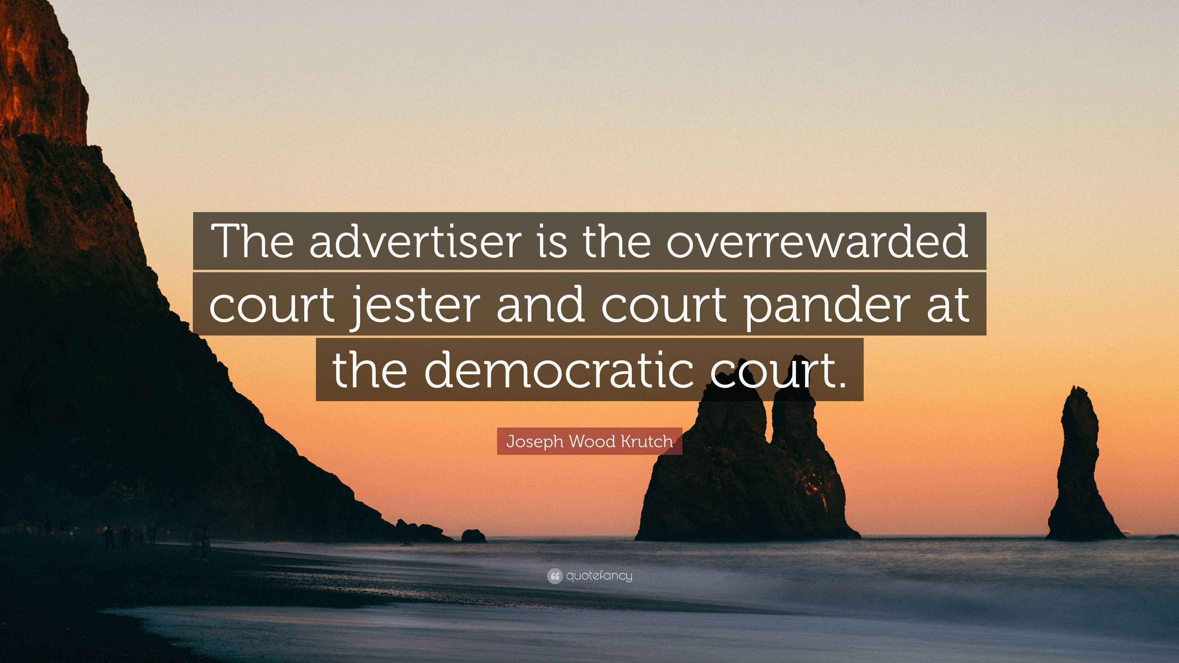 Joseph Wood Krutch Quote: “The advertiser is the overrewarded court ...