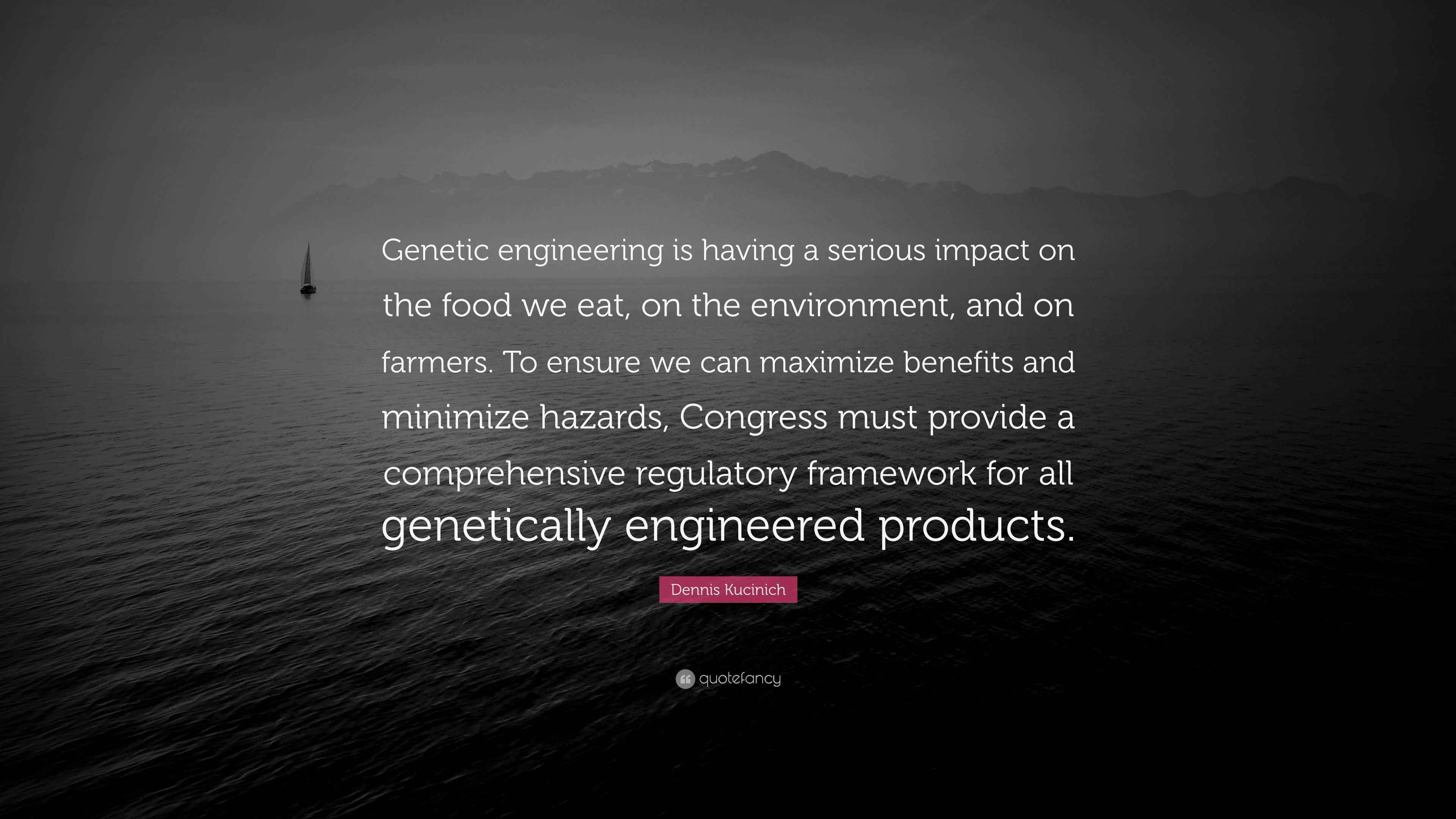 Dennis Kucinich Quote: “Genetic engineering is having a serious impact ...