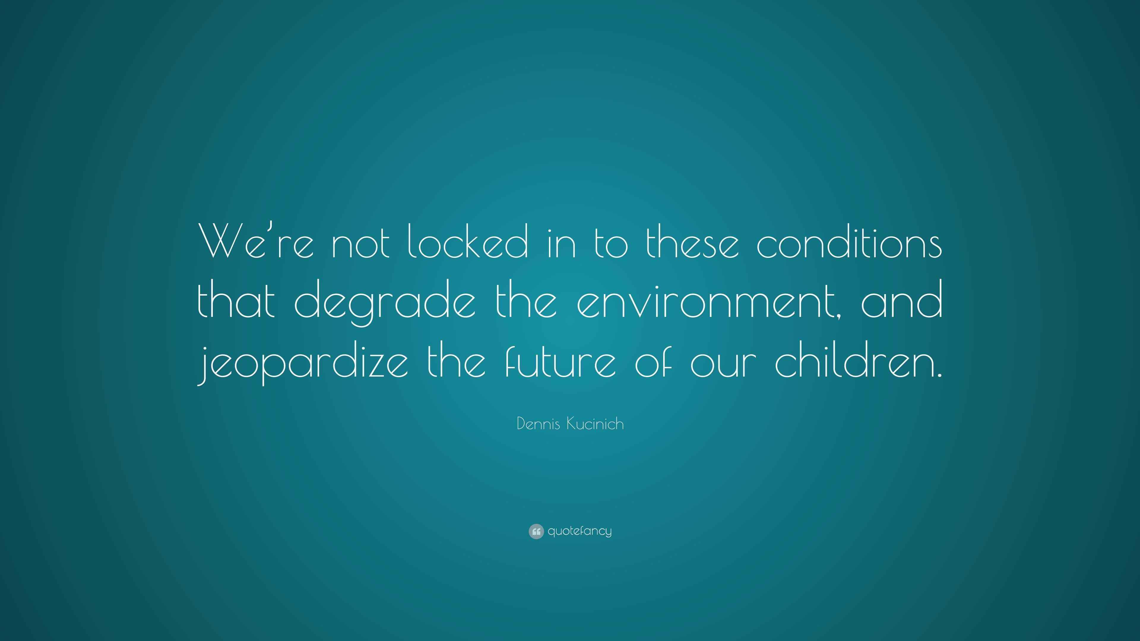 Dennis Kucinich Quote: “We’re not locked in to these conditions that ...