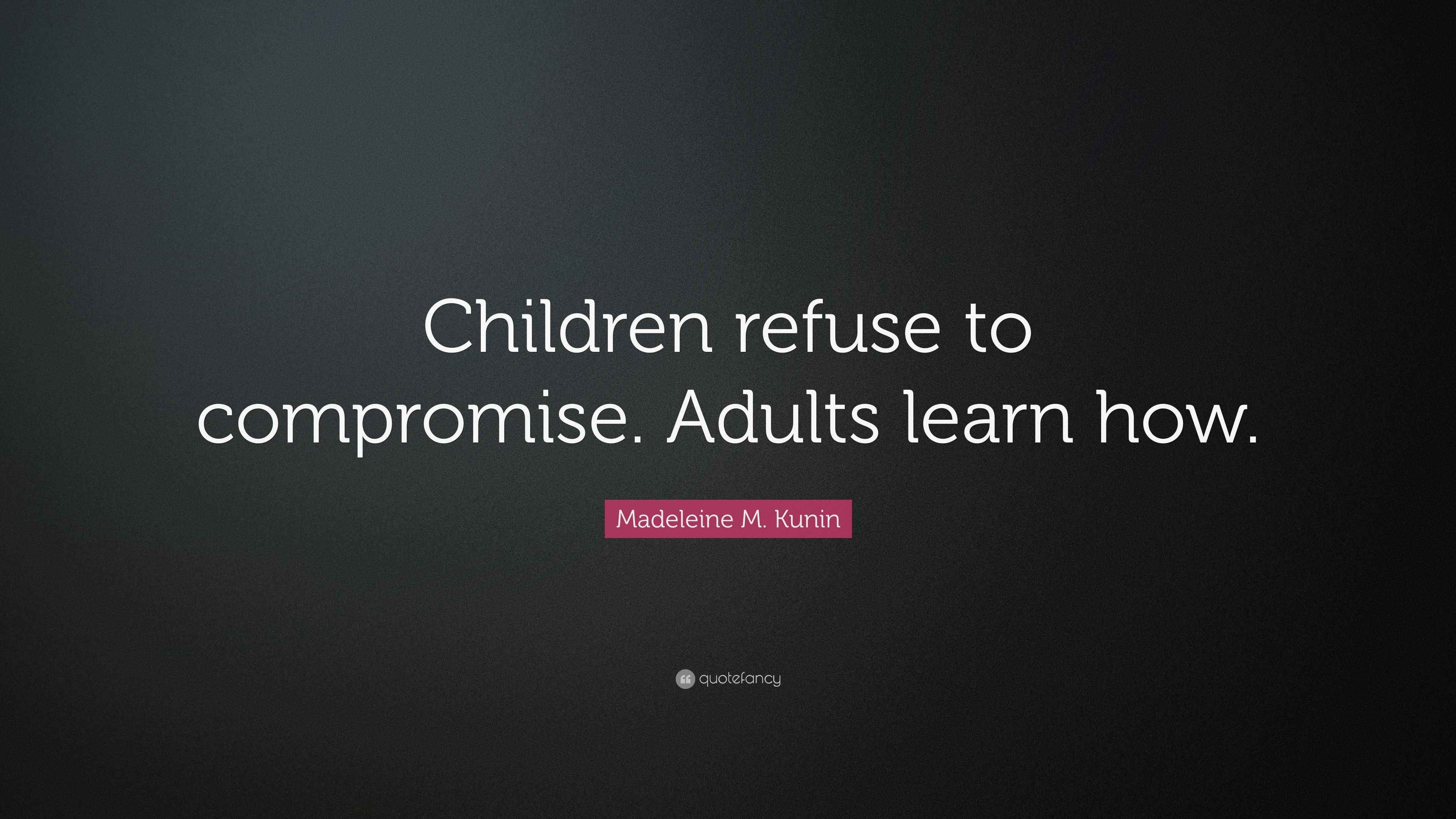 Madeleine M. Kunin Quote: “Children refuse to compromise. Adults learn ...