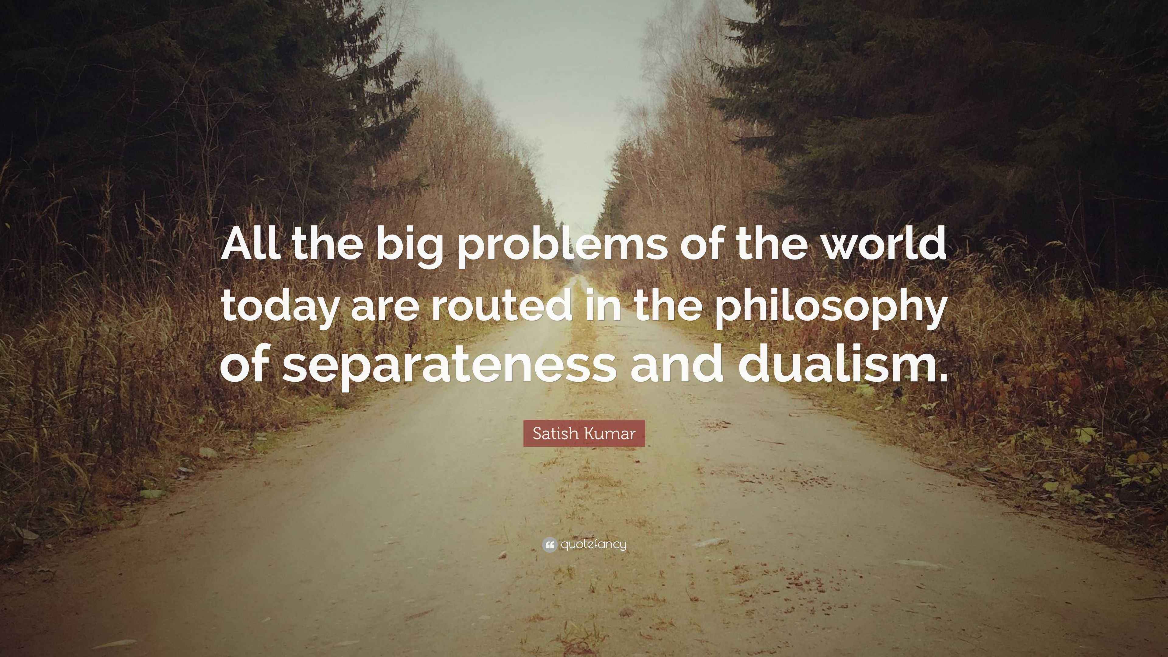 Satish Kumar Quote: “All the big problems of the world today are routed ...