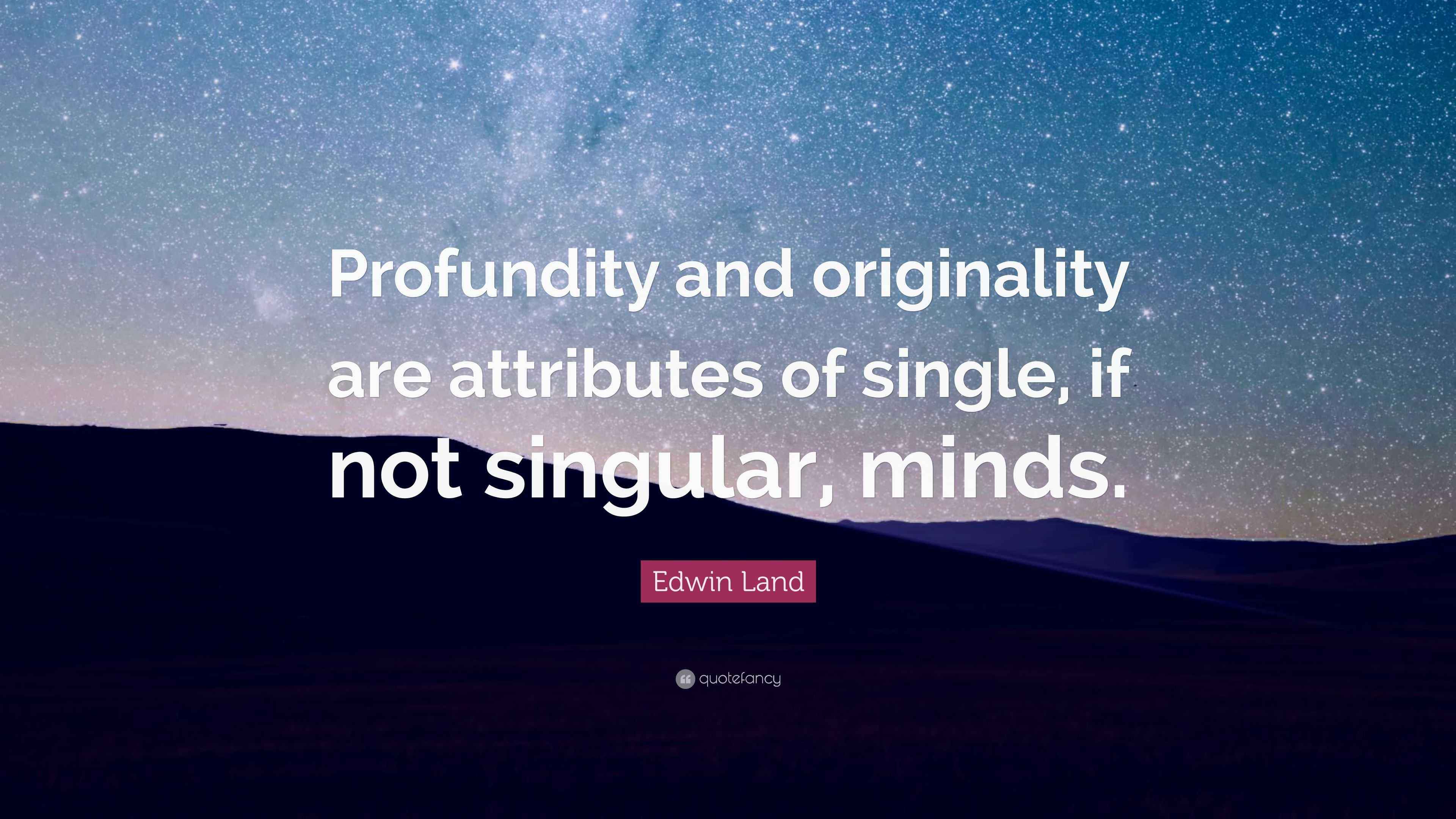 Edwin Land Quote: “Profundity and originality are attributes of single ...