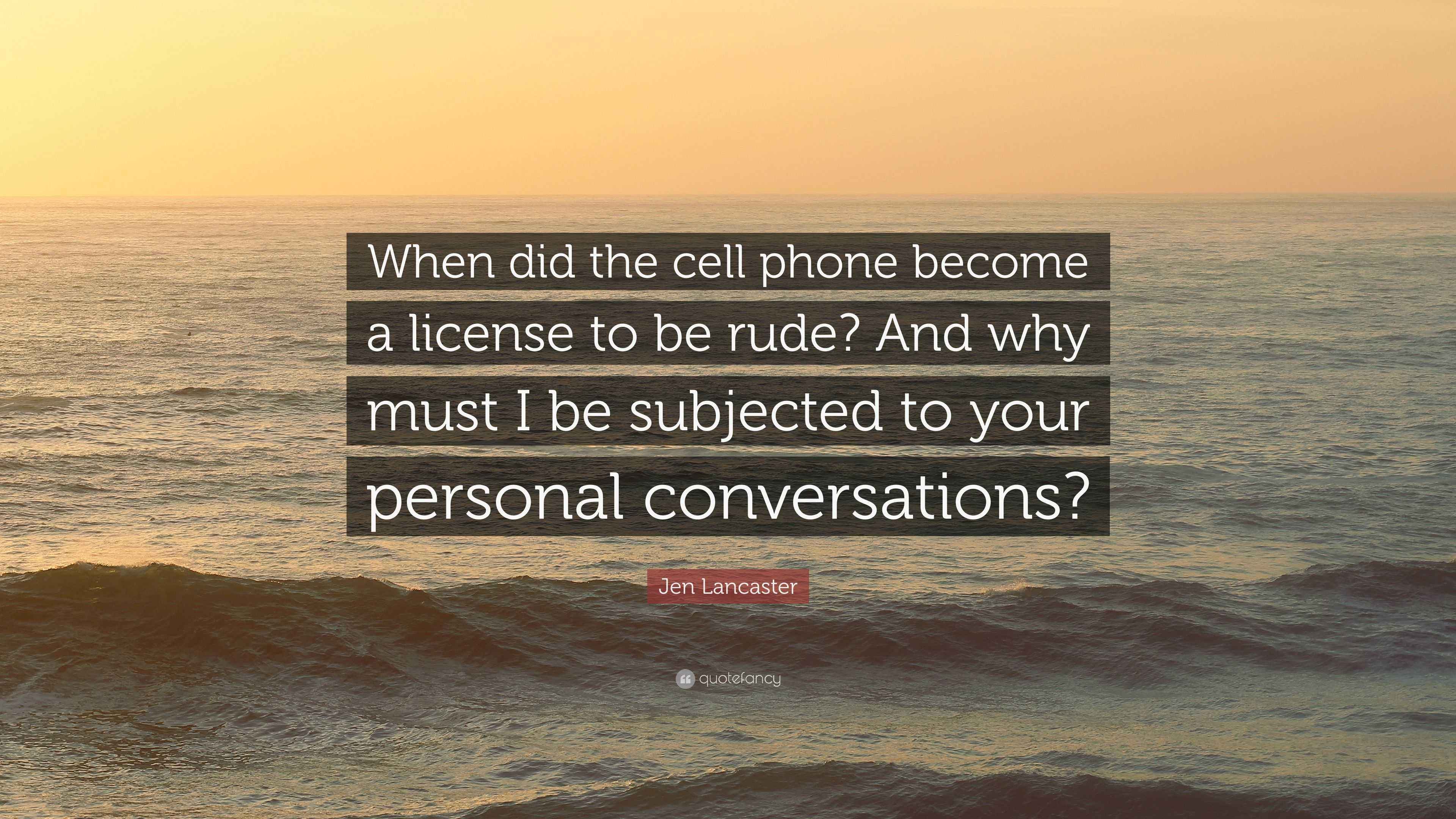 Jen Lancaster Quote: “When did the cell phone become a license to be ...