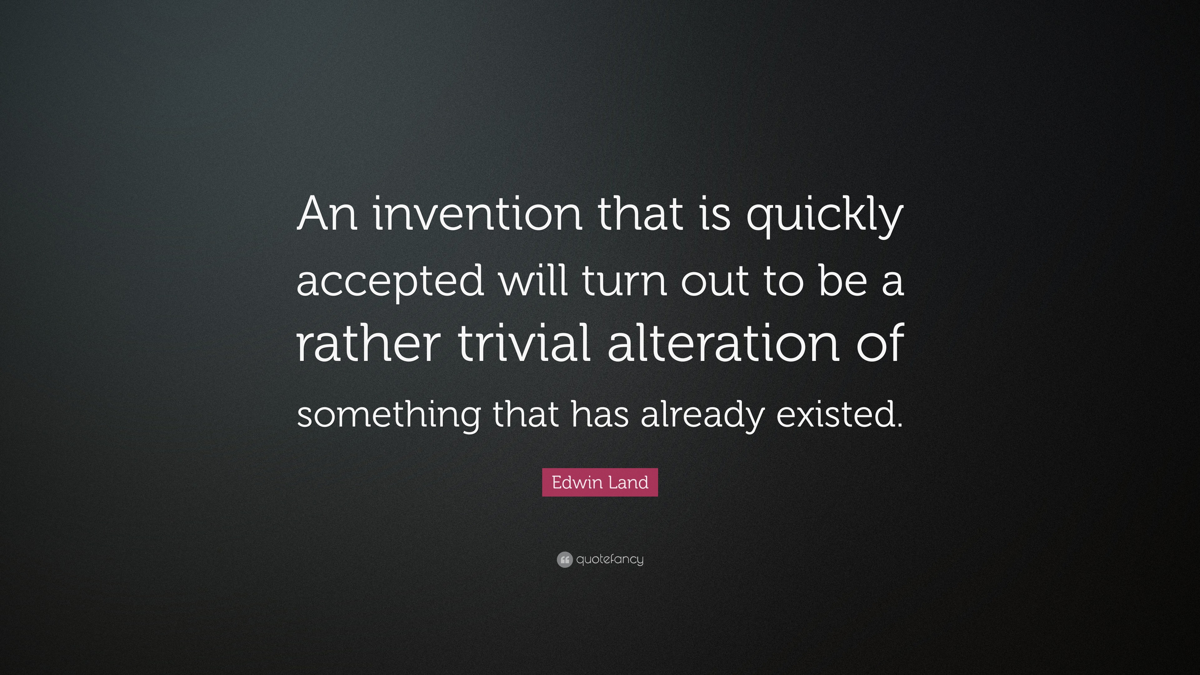Edwin Land Quote: “An invention that is quickly accepted will turn out ...