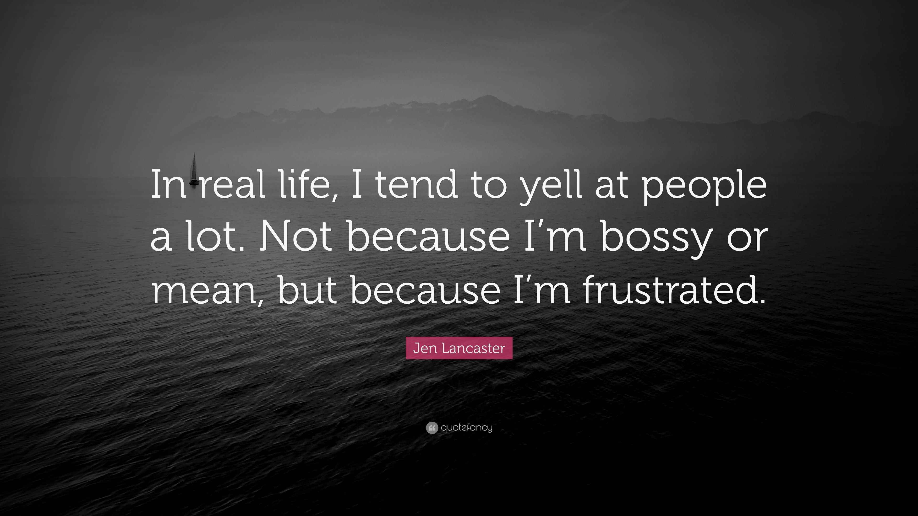 Jen Lancaster Quote: “In real life, I tend to yell at people a lot. Not ...
