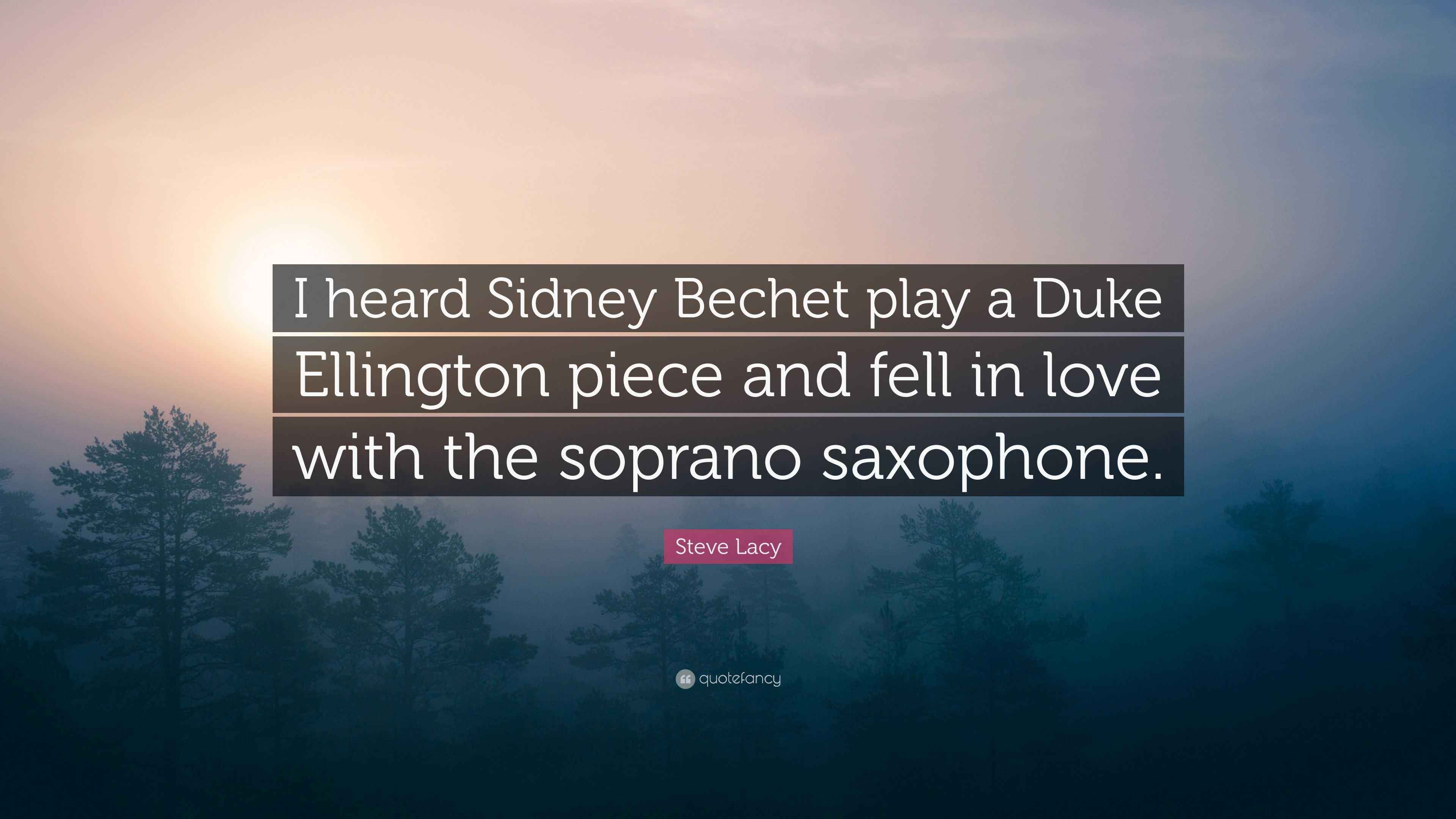 Steve Lacy Quote: “I heard Sidney Bechet play a Duke Ellington piece ...