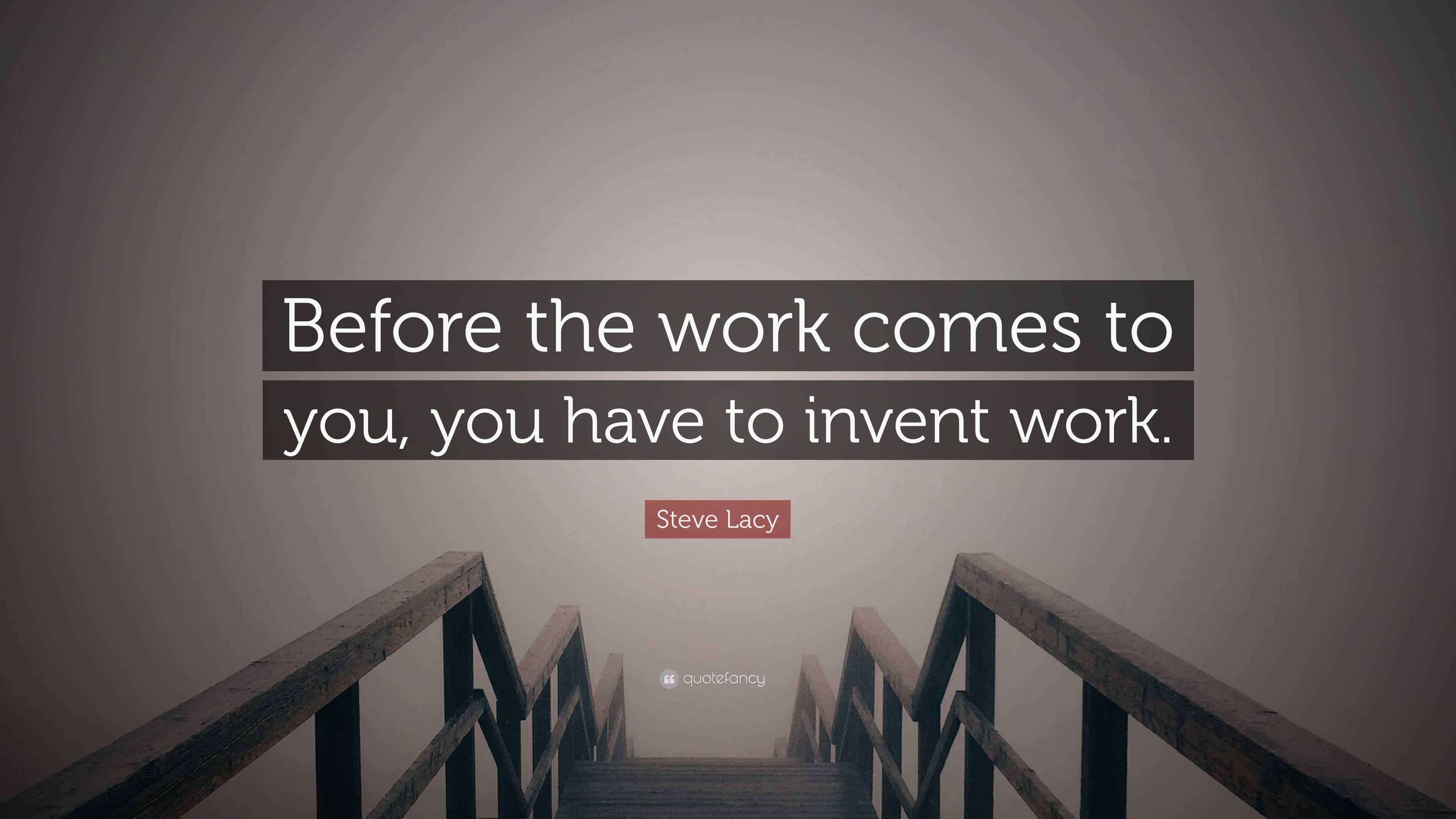 Steve Lacy Quote: “Before the work comes to you, you have to invent work.”