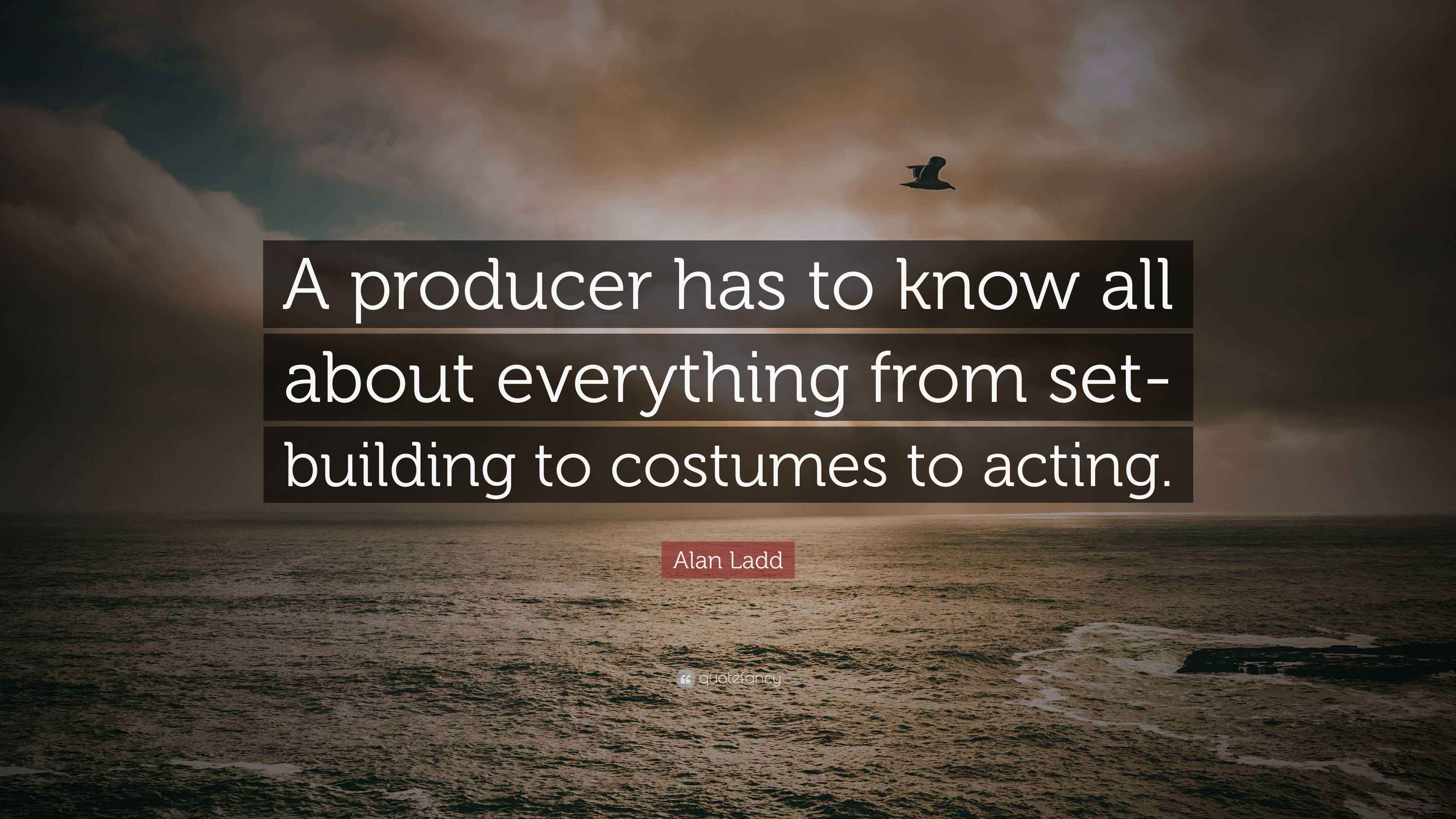 Alan Ladd Quote: “A producer has to know all about everything from set ...