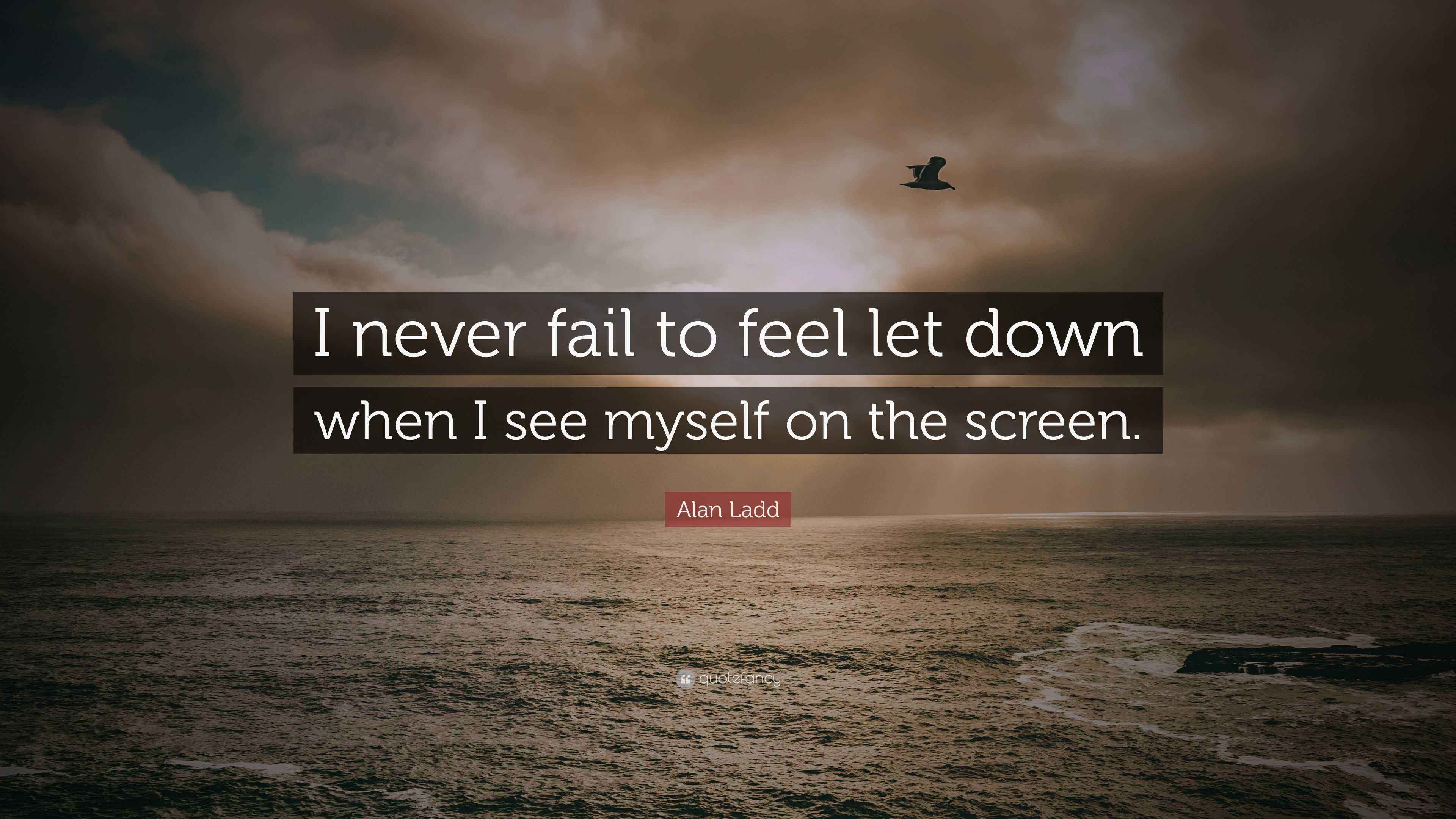Alan Ladd Quote: “I never fail to feel let down when I see myself on ...